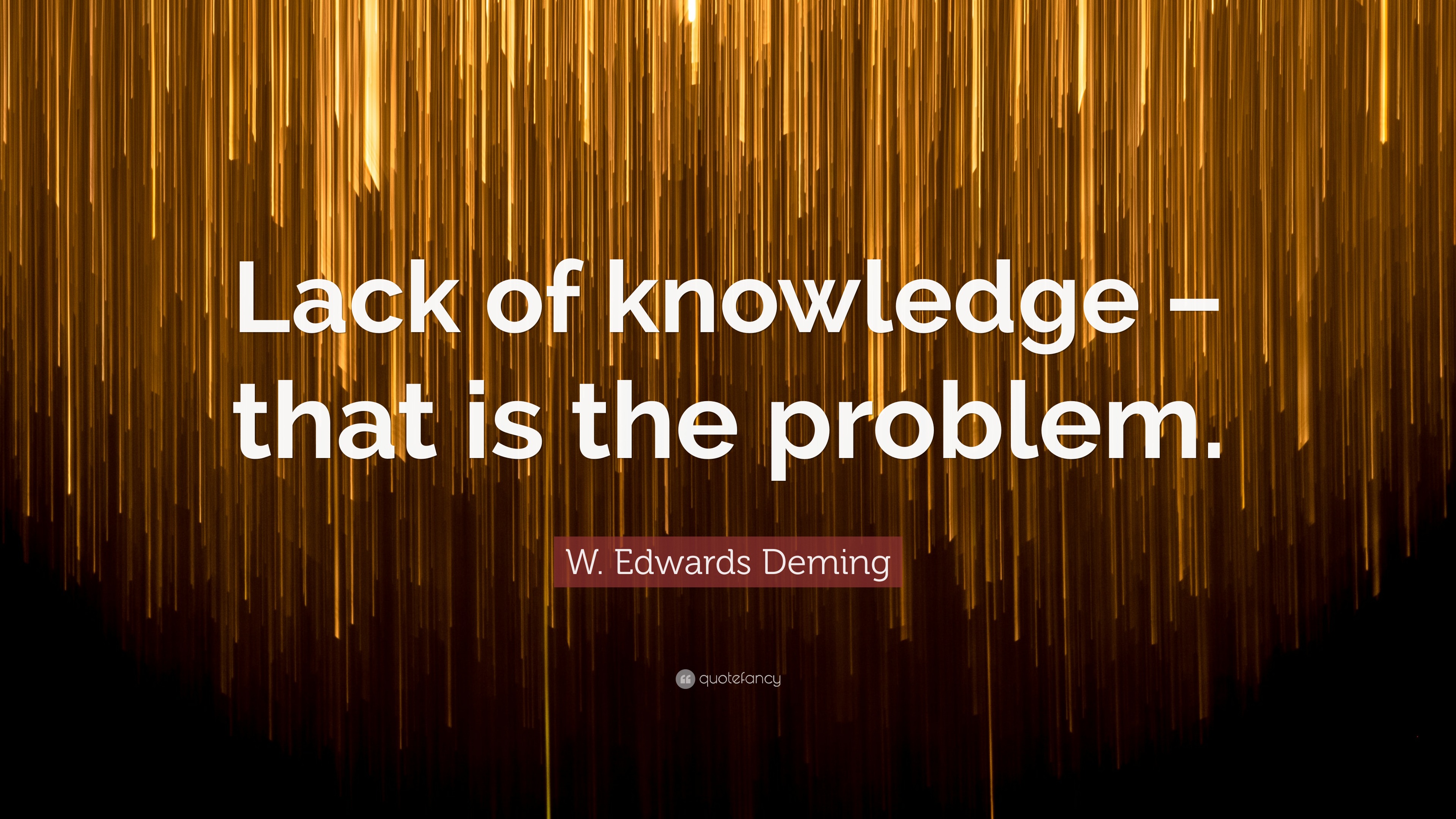 W. Edwards Deming Quote: “Lack of knowledge – that is the problem.”