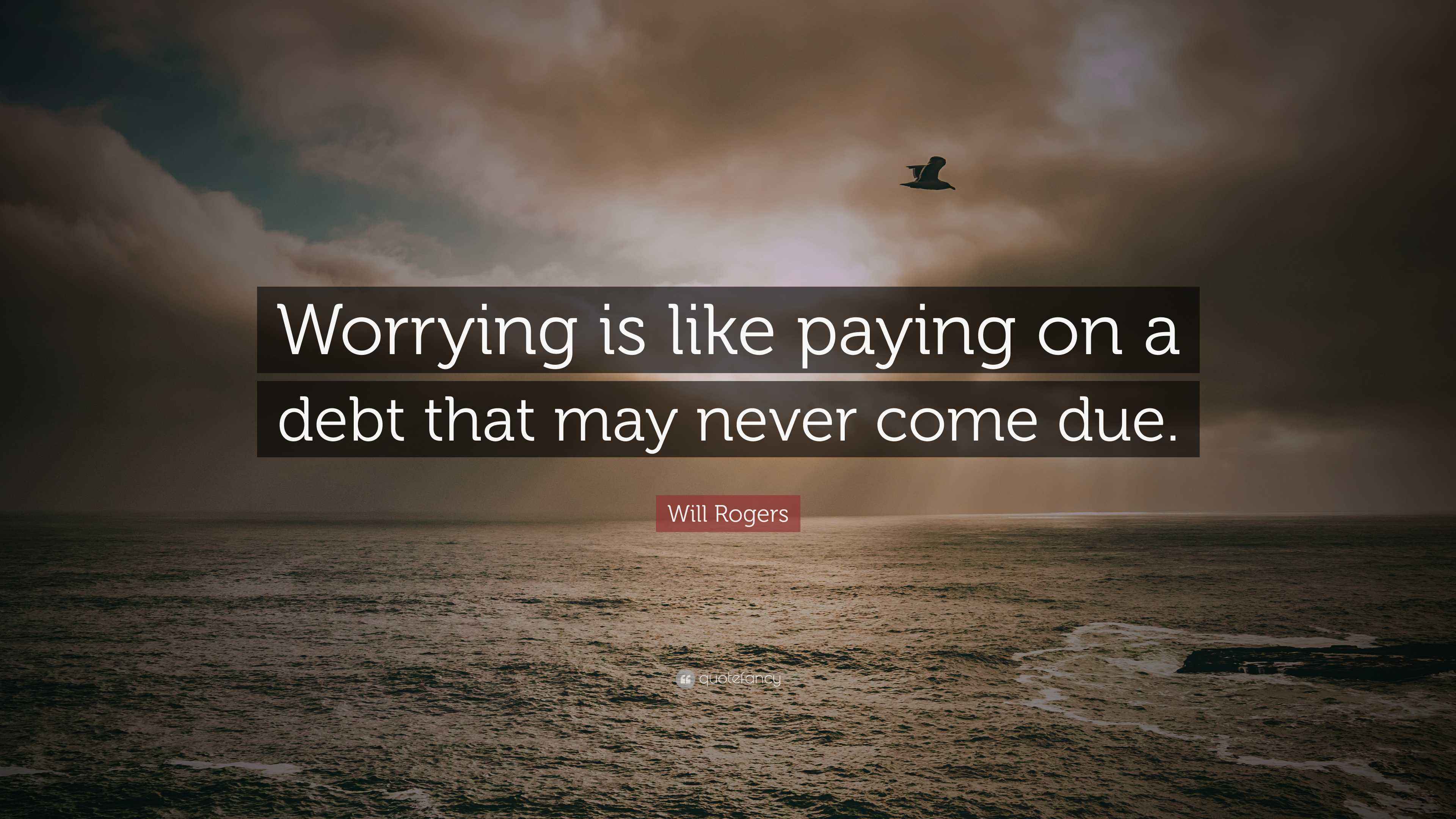 Will Rogers Quote: “Worrying is like paying on a debt that may never ...