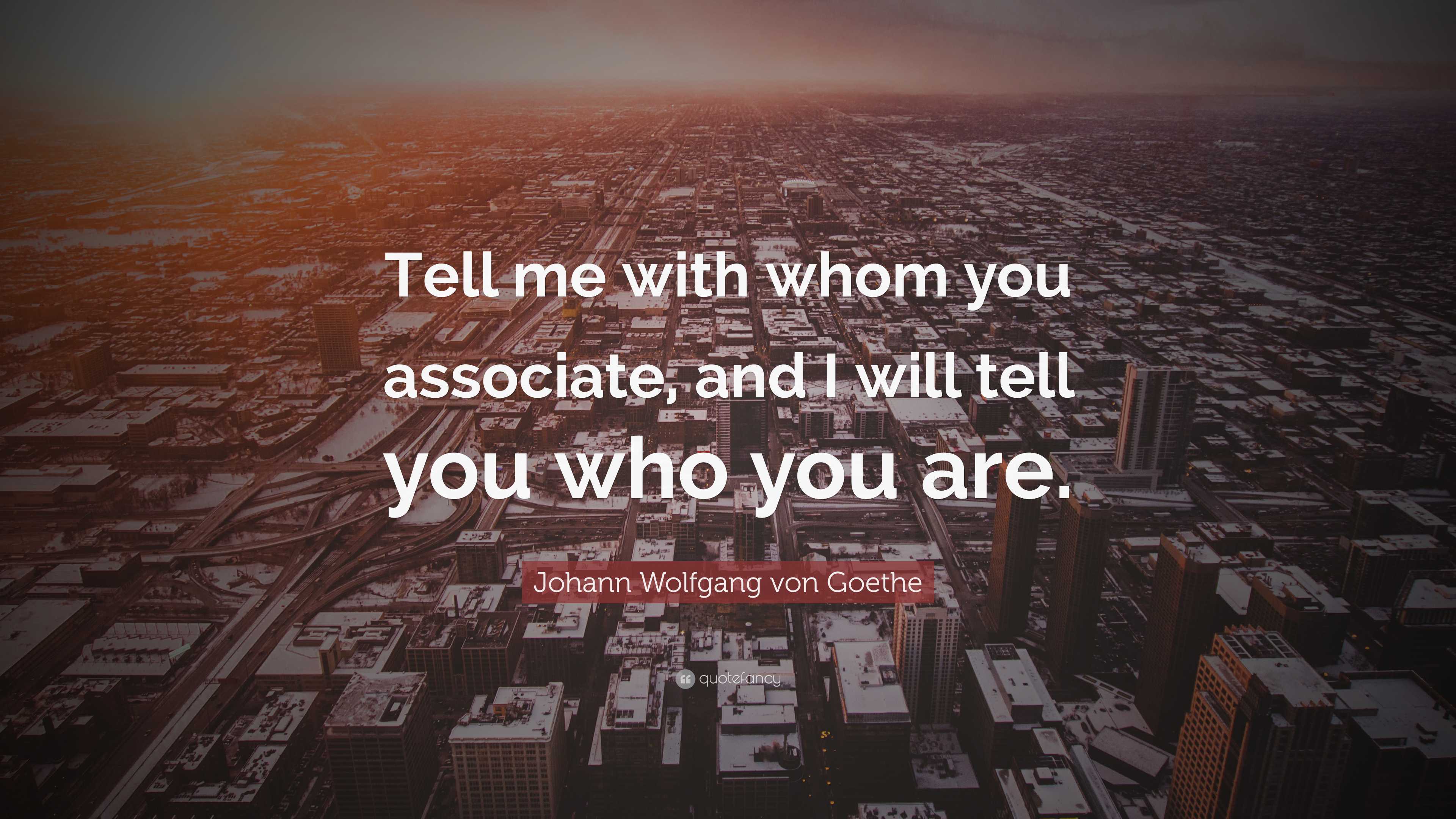 Johann Wolfgang von Goethe Quote: “Tell me with whom you associate, and ...