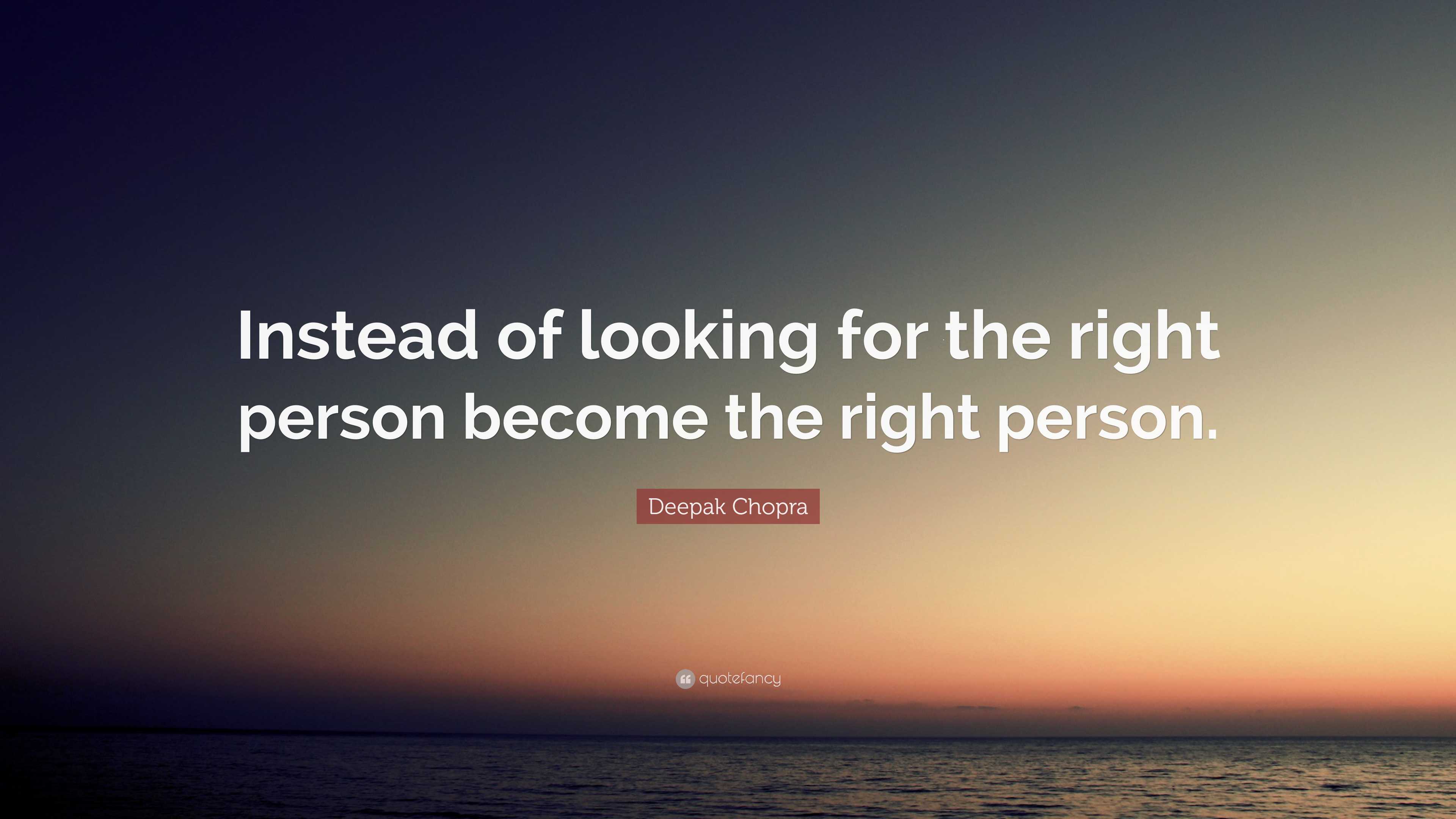 Deepak Chopra Quote: “Instead of looking for the right person become ...