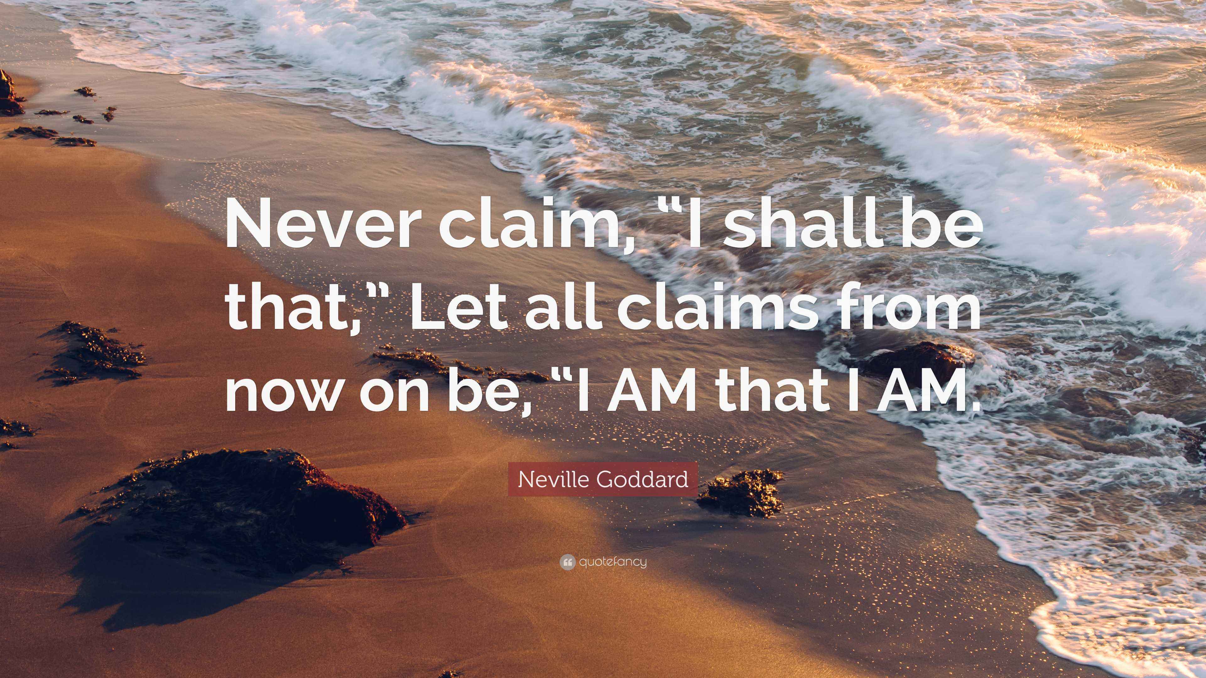 Neville Goddard Quote: “Never claim, “I shall be that,” Let all claims ...