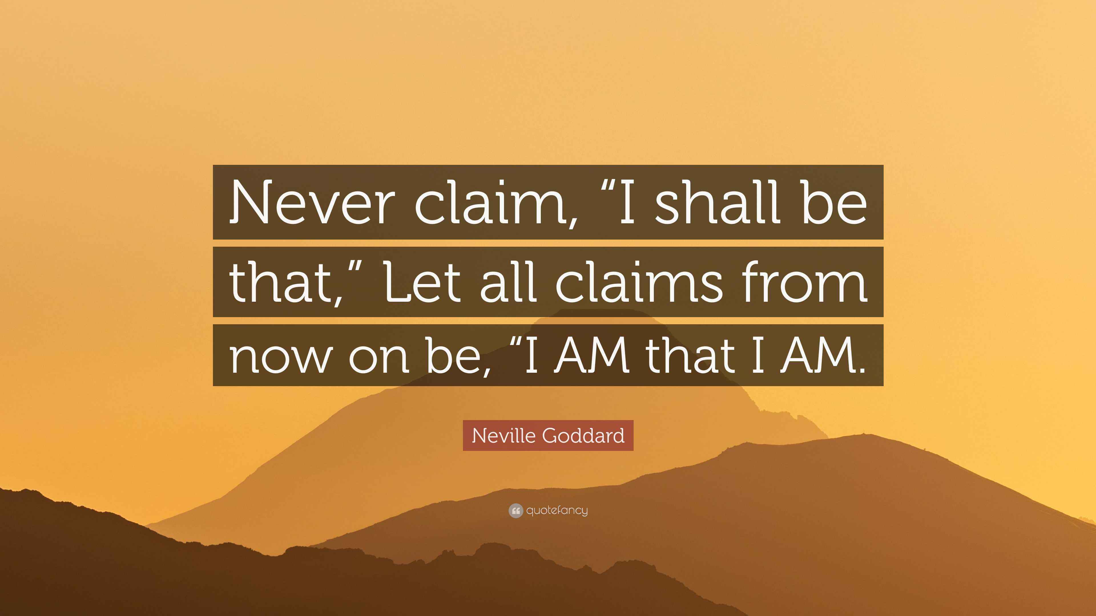 Neville Goddard Quote: “Never claim, “I shall be that,” Let all claims ...