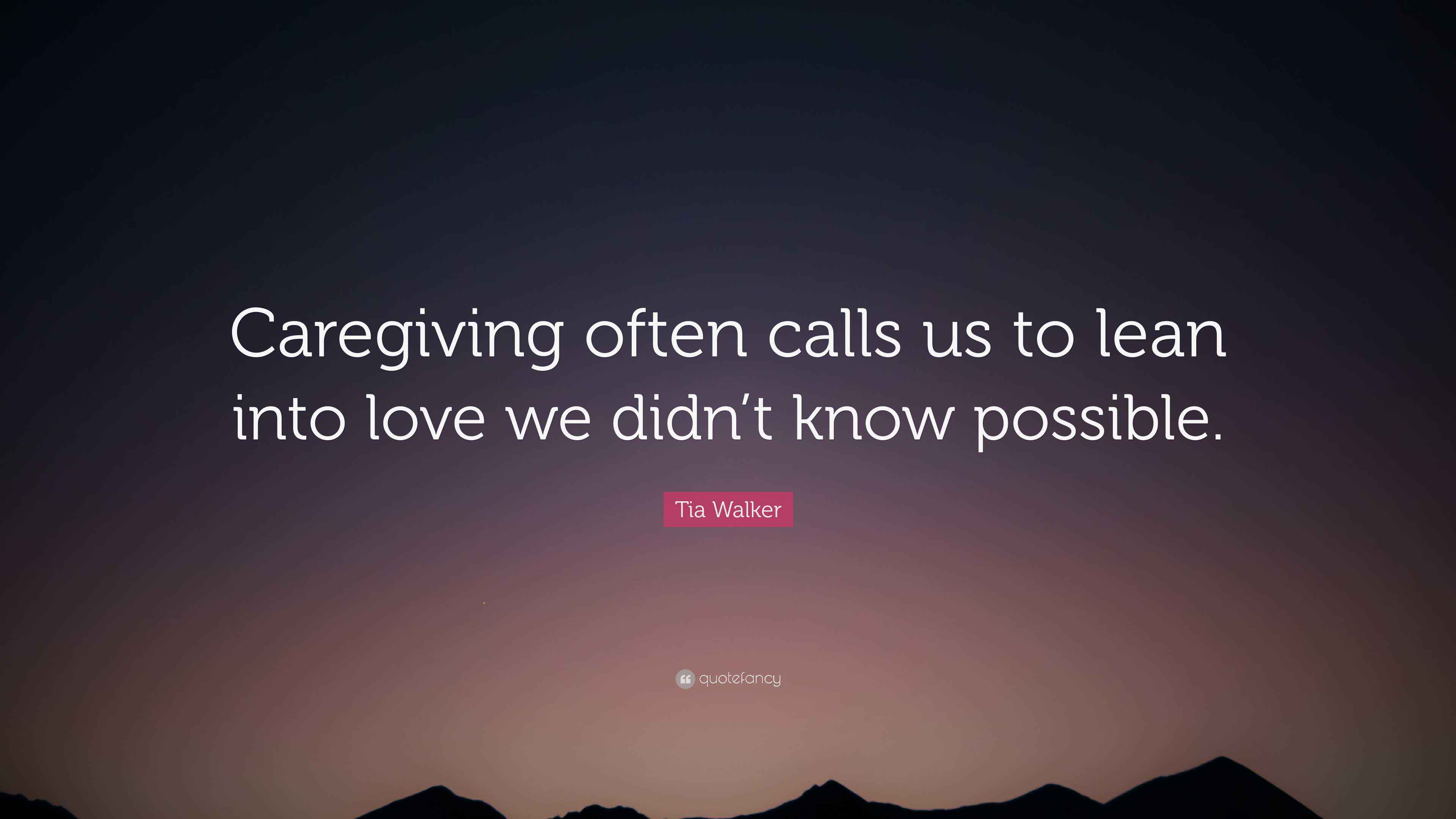 Tia Walker Quote: “Caregiving often calls us to lean into love we didn ...