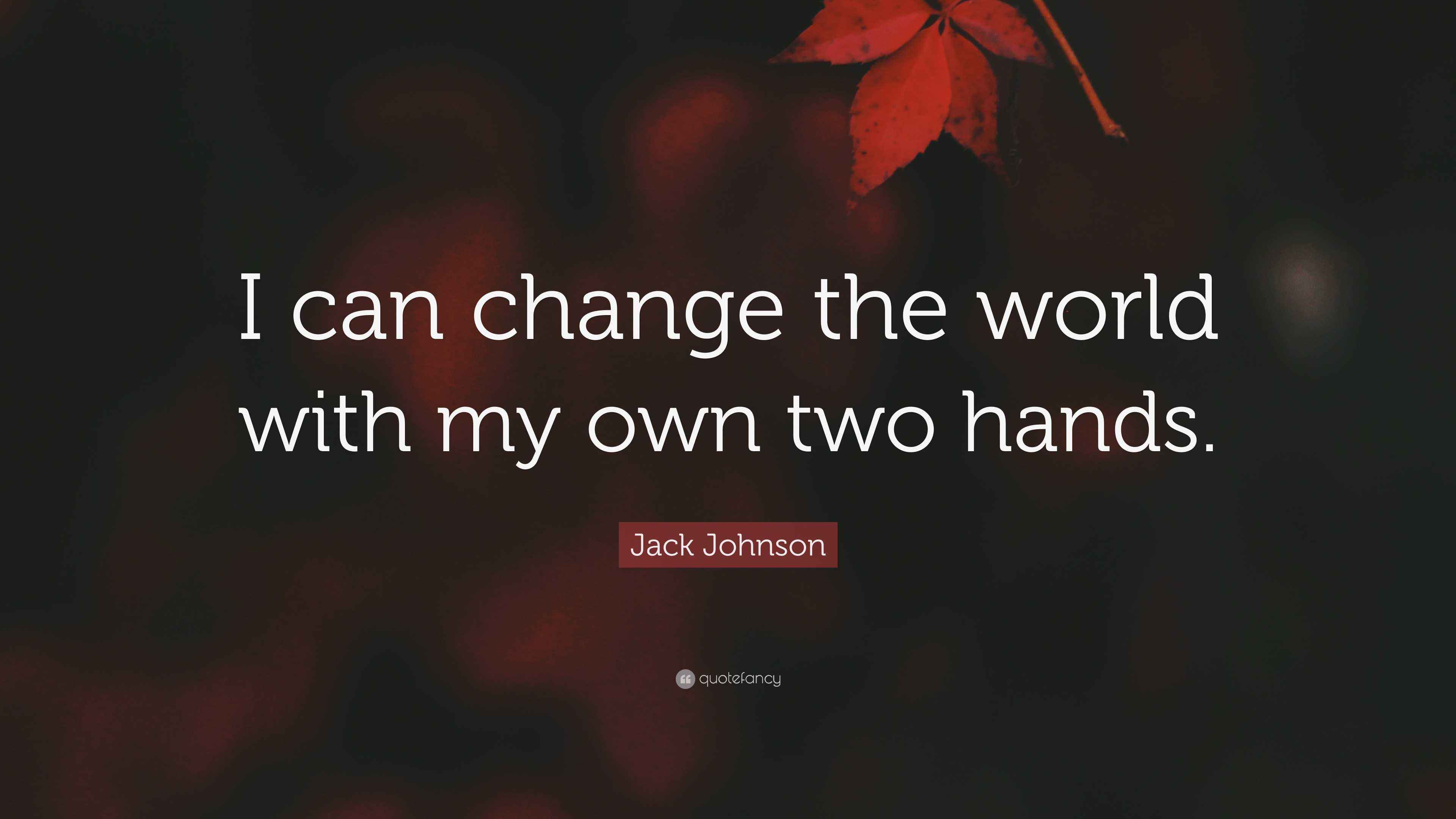 Jack Johnson Quote: “I can change the world with my own two hands.”