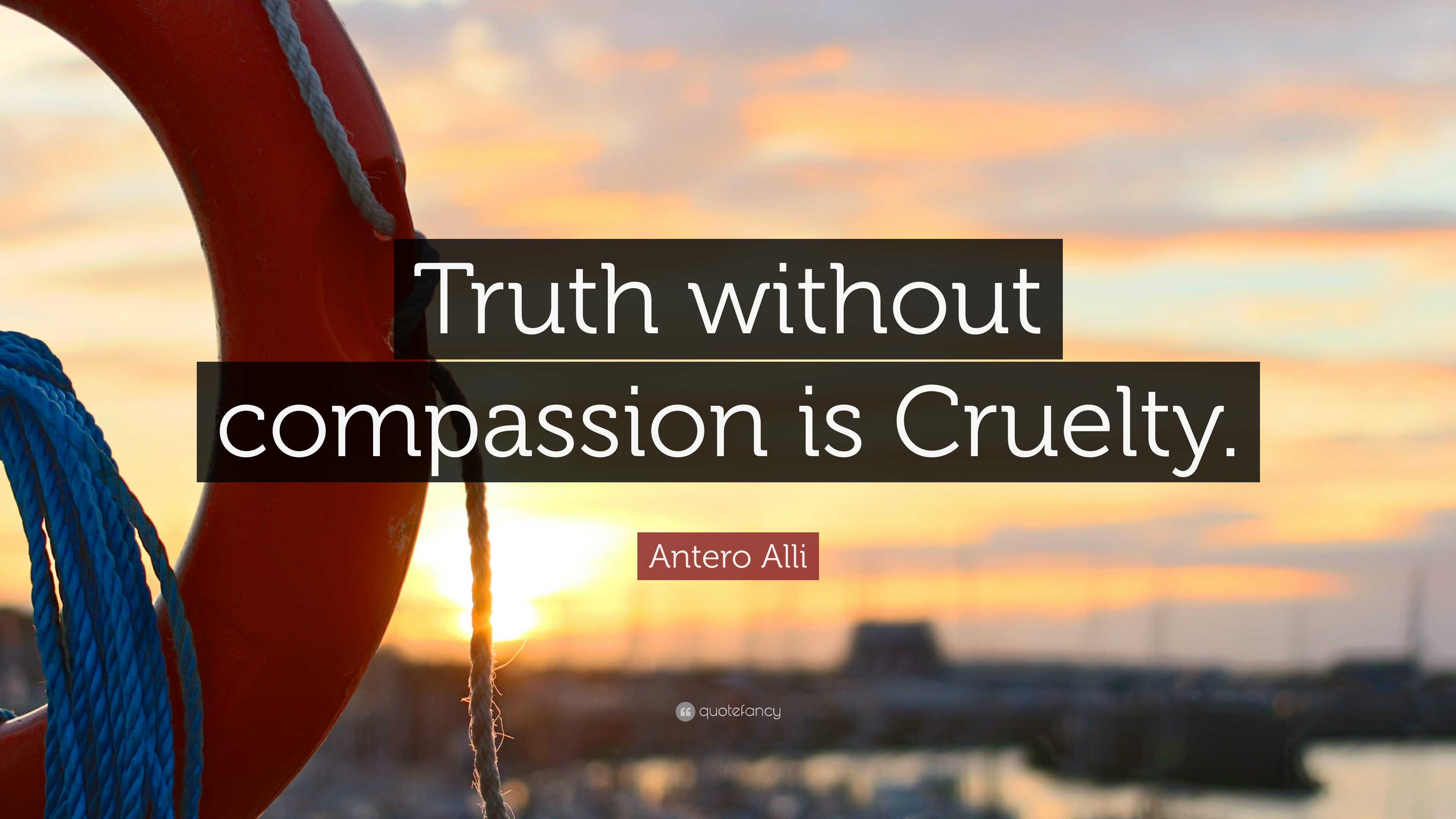 Antero Alli Quote: “Truth without compassion is Cruelty.”