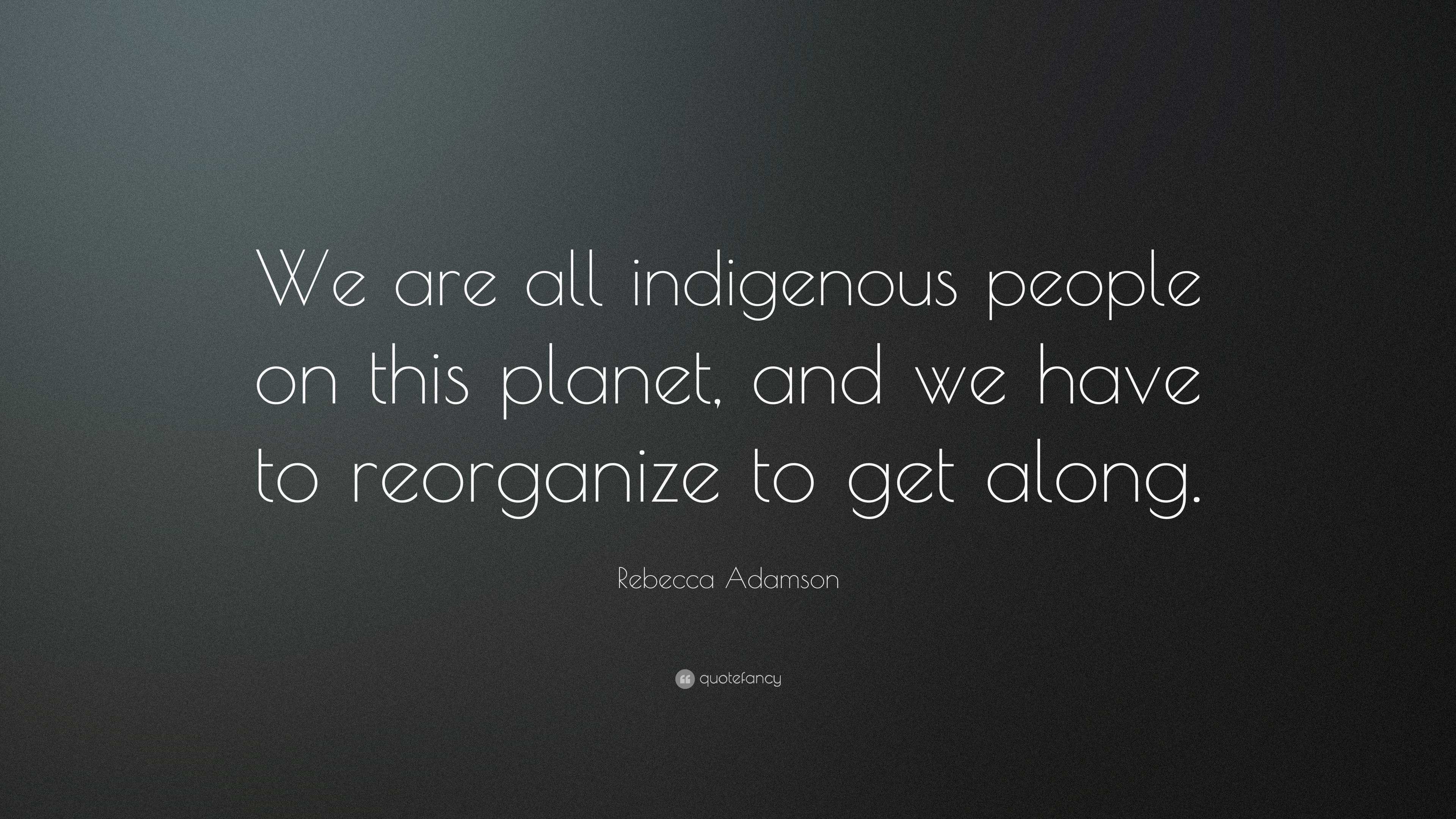 Rebecca Adamson Quote: “We are all indigenous people on this planet ...