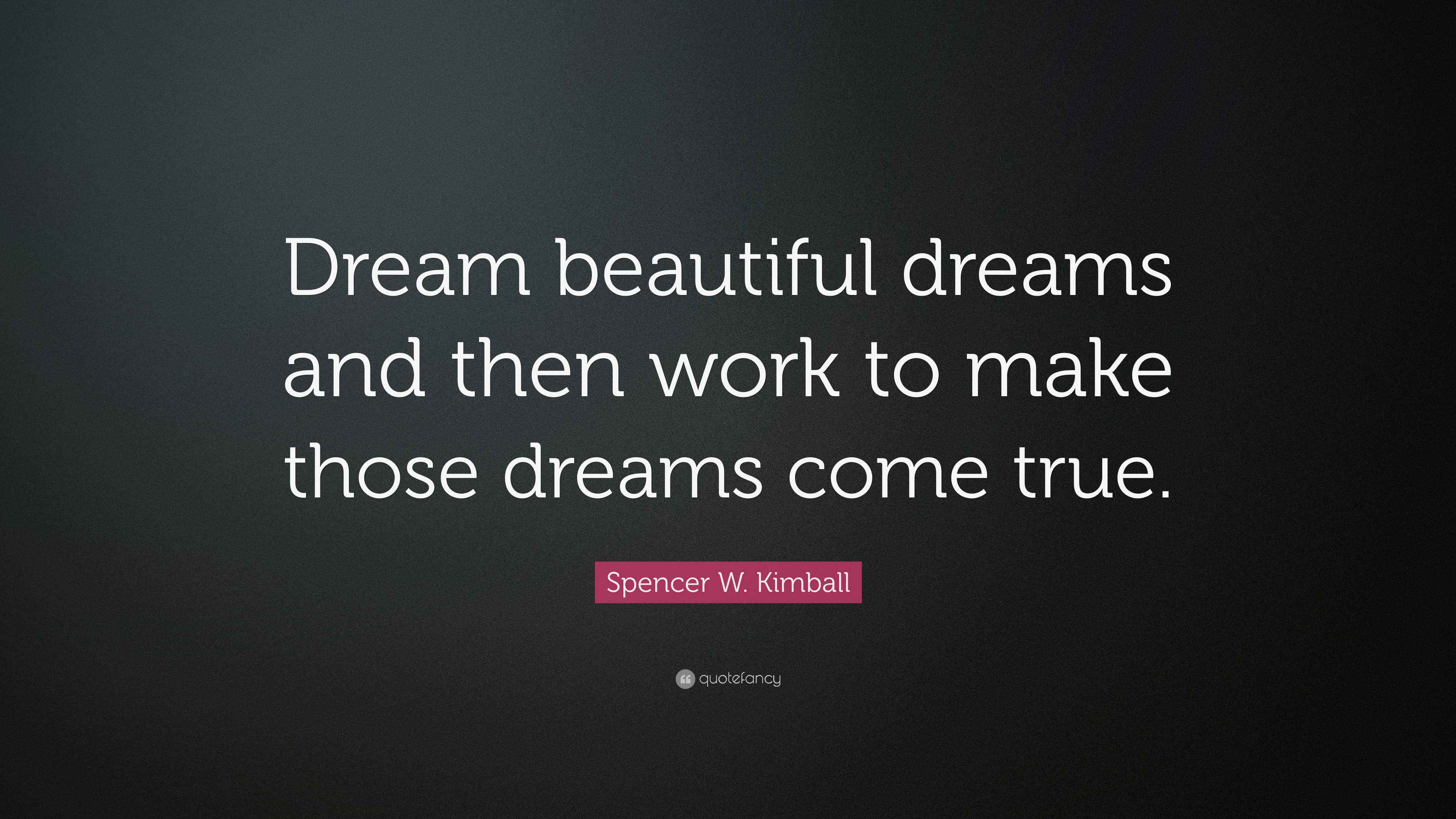 Spencer W. Kimball Quote: “Dream beautiful dreams and then work to make ...
