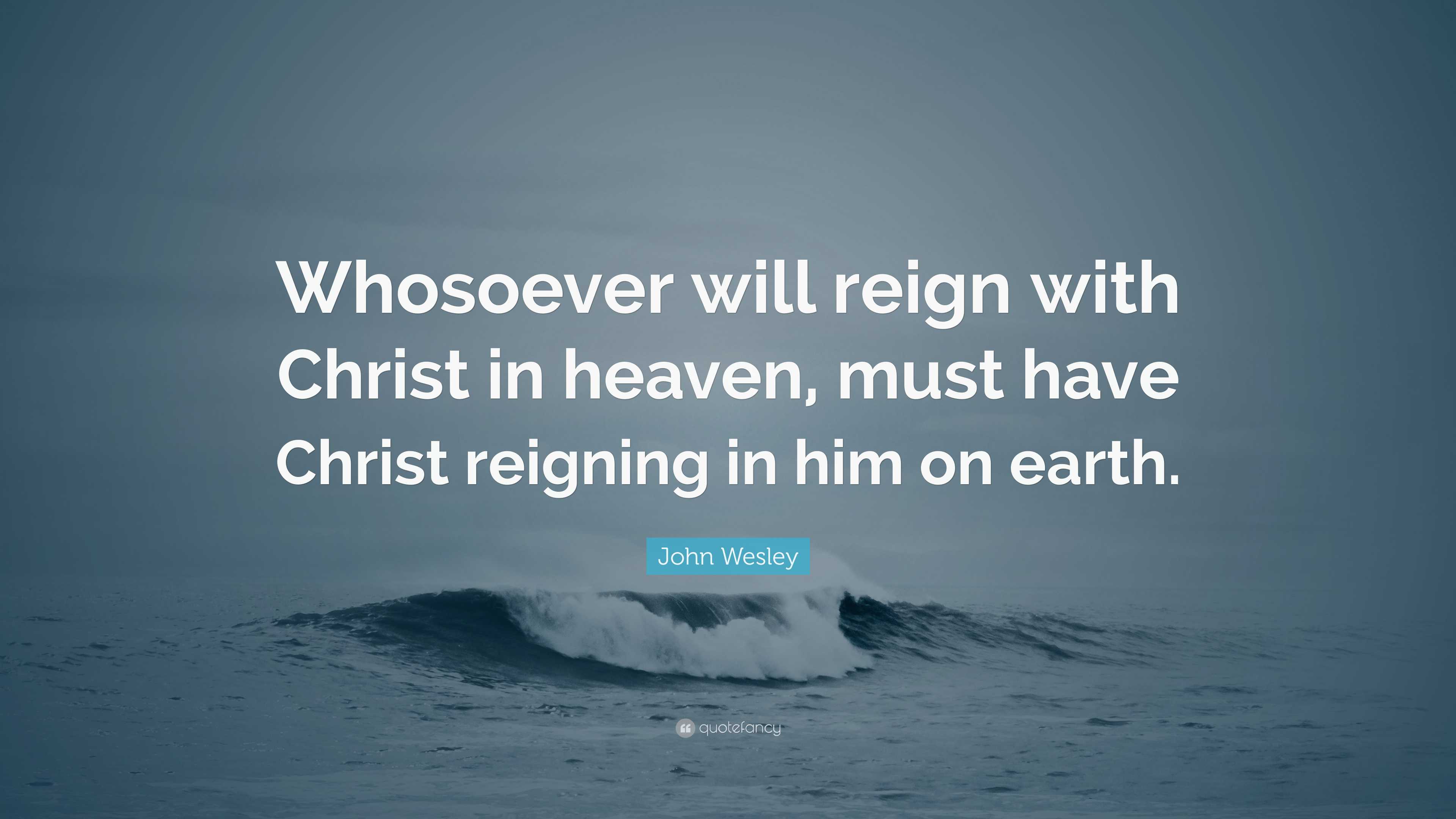 John Wesley Quote: “Whosoever will reign with Christ in heaven, must ...