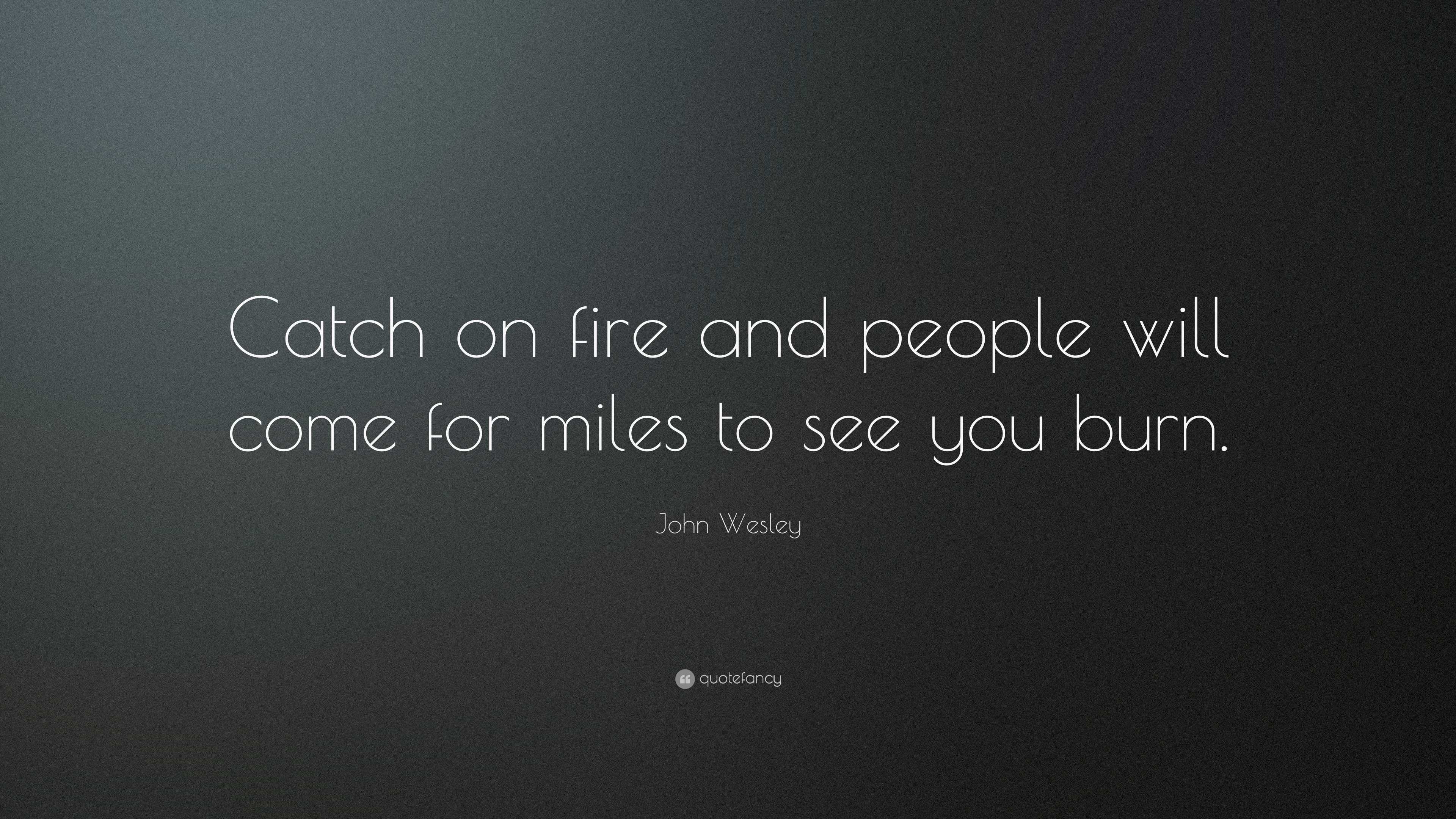 John Wesley Quote: “Catch on fire and people will come for miles to see ...