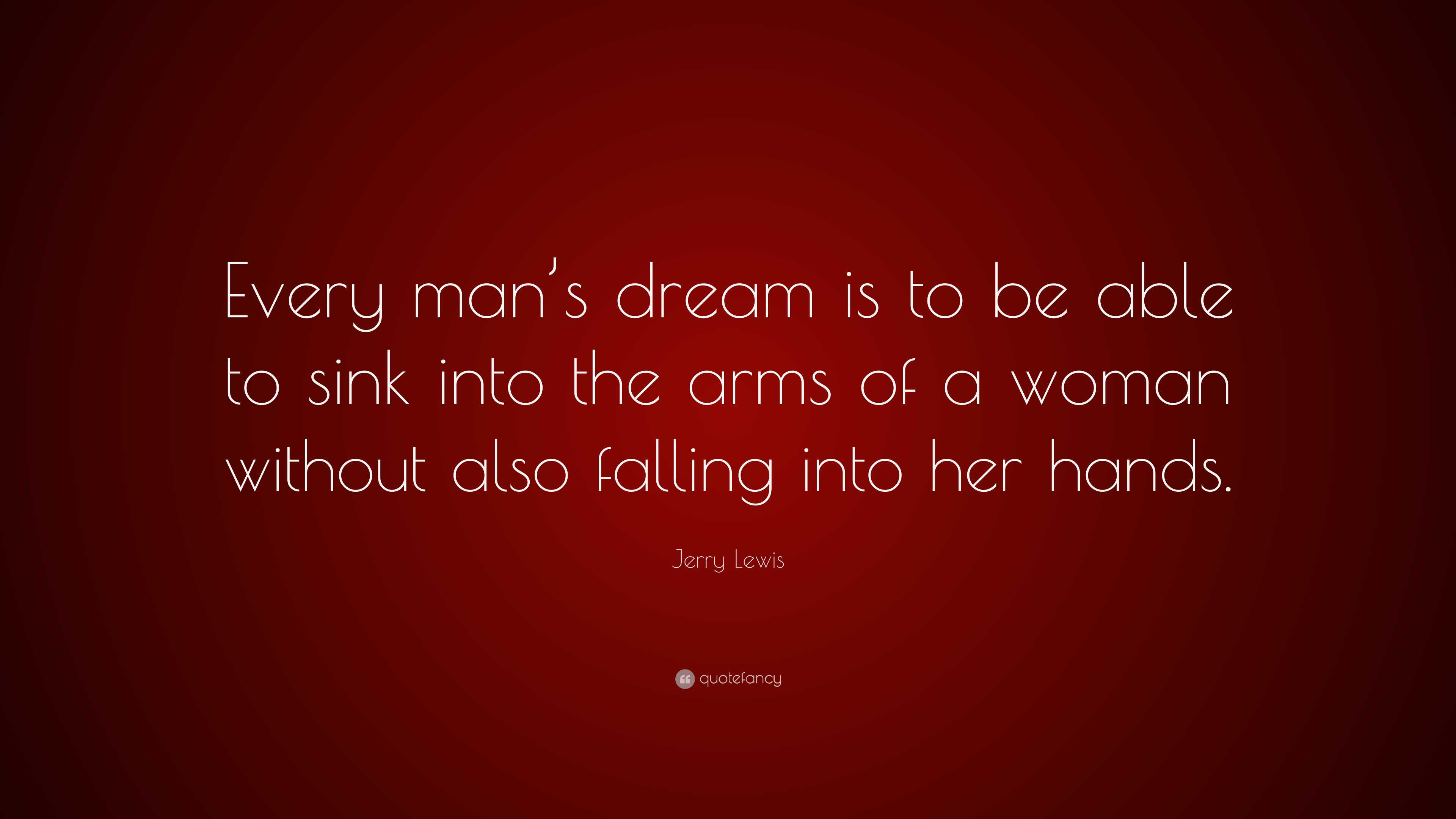 Jerry Lewis Quote: “Every man’s dream is to be able to sink into the ...