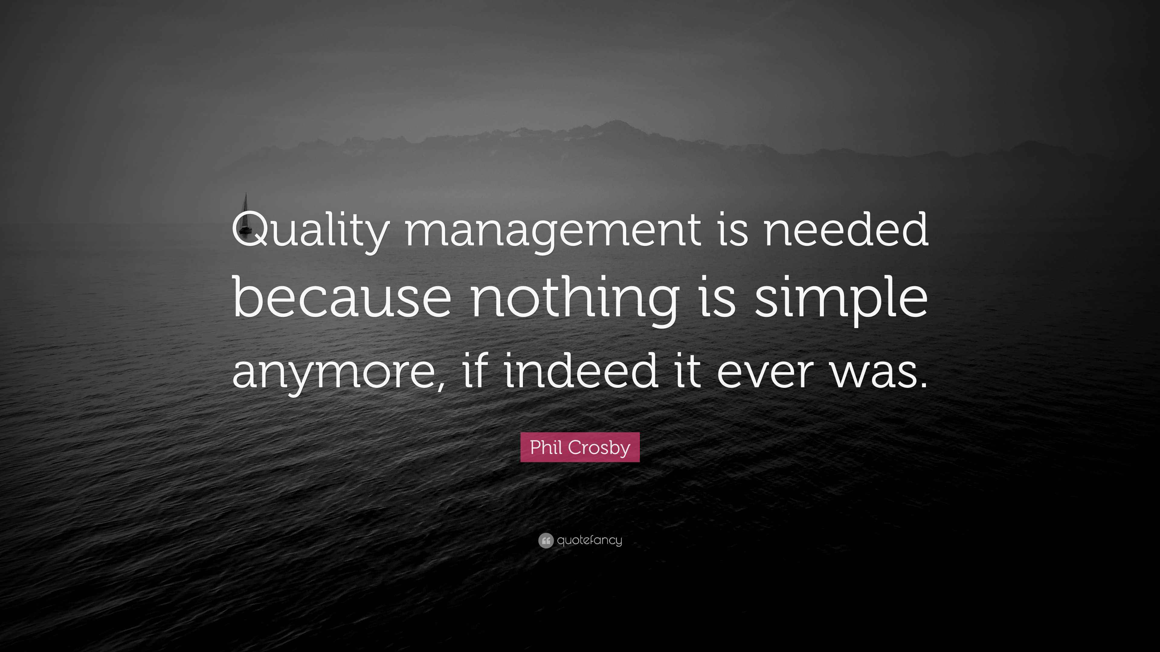 Phil Crosby Quote: “Quality management is needed because nothing is ...