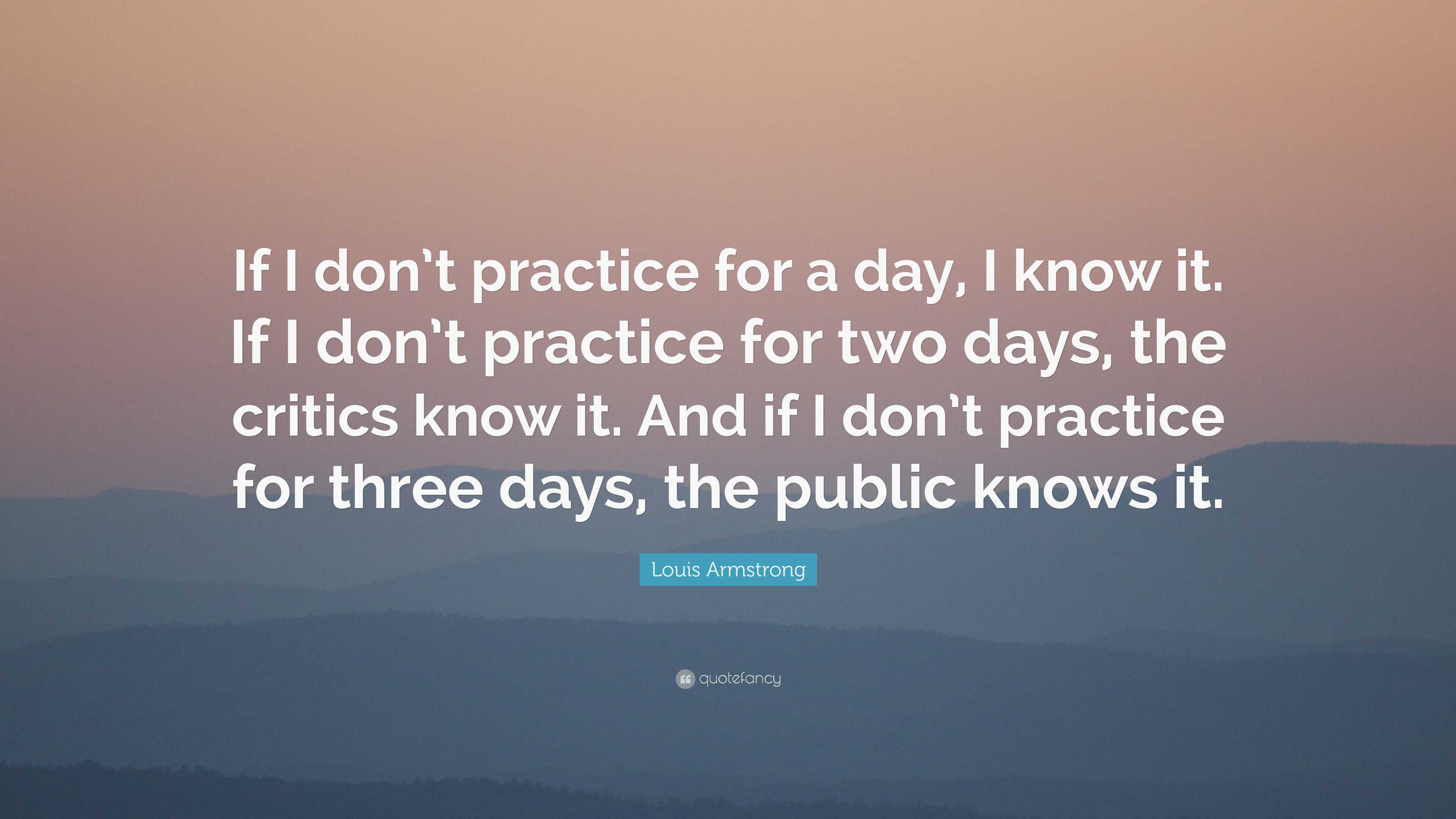 Louis Armstrong Quote: “If I don’t practice for a day, I know it. If I ...