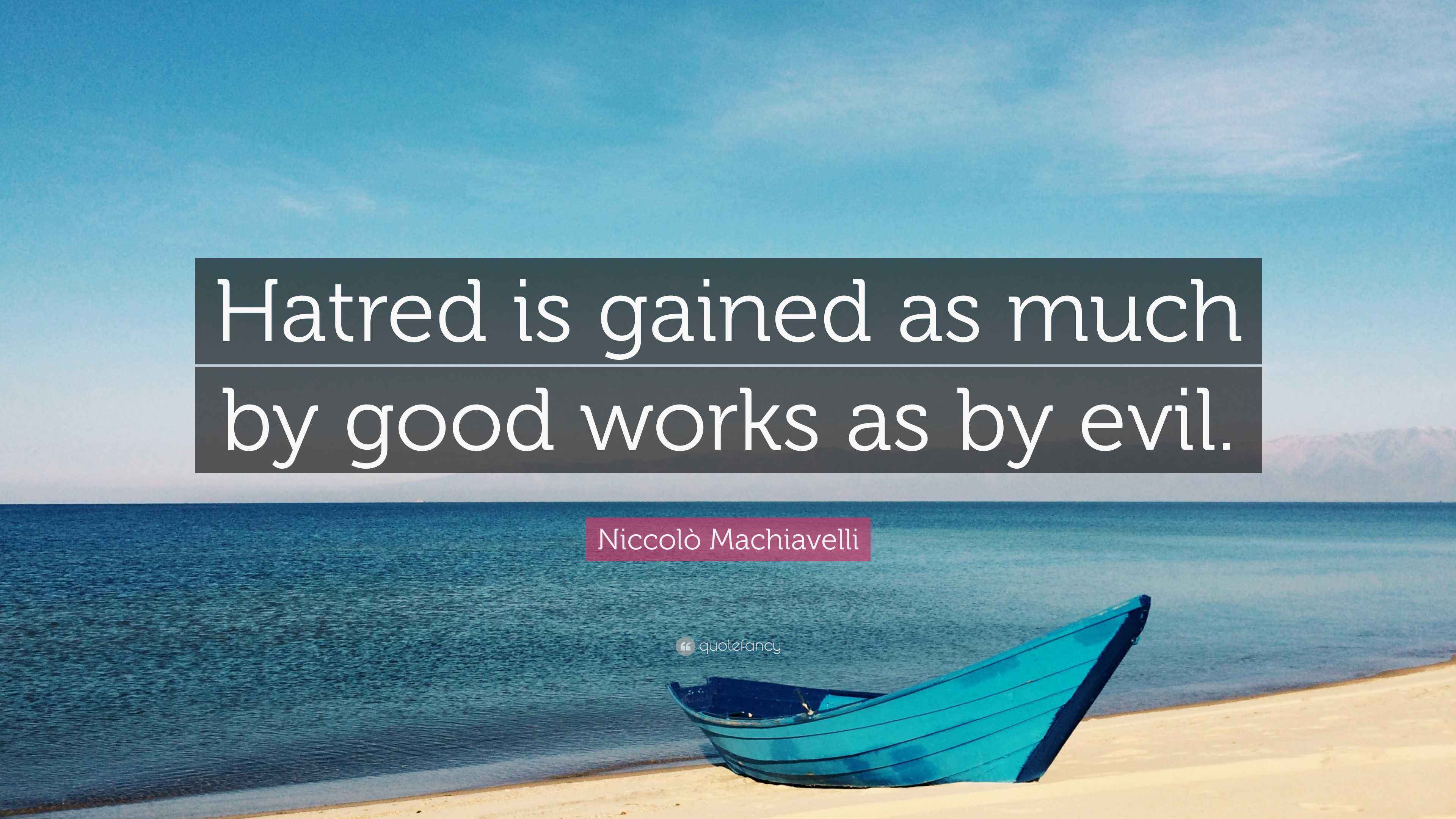 Niccolò Machiavelli Quote: “Hatred is gained as much by good works as ...