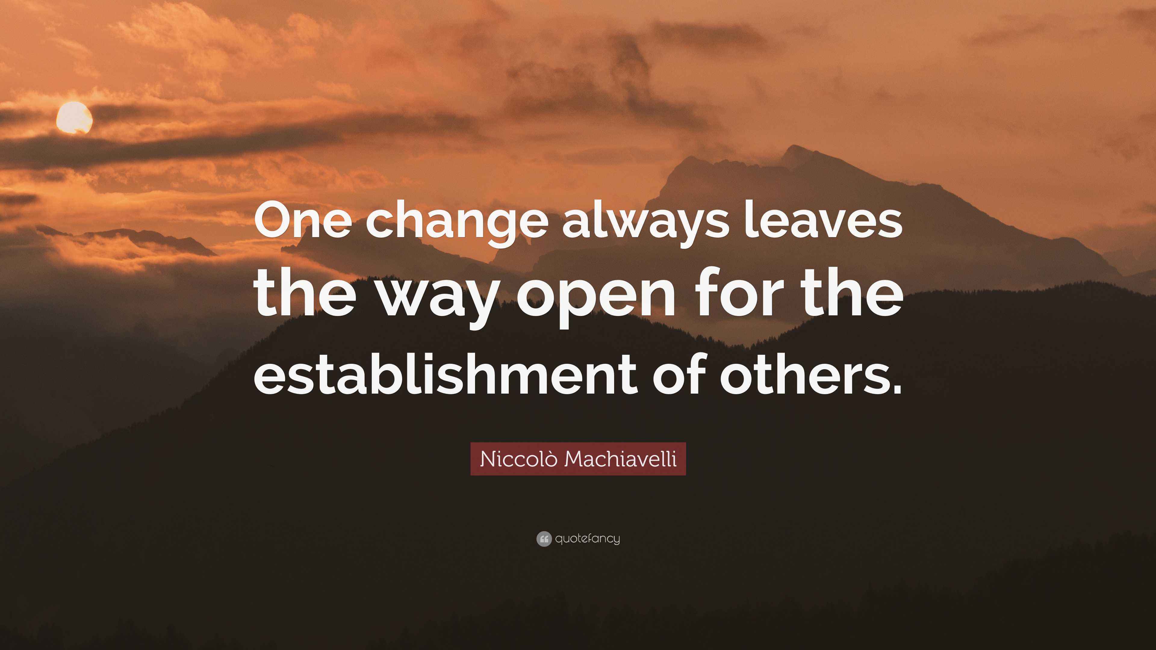 Niccolò Machiavelli Quote: “One change always leaves the way open for ...