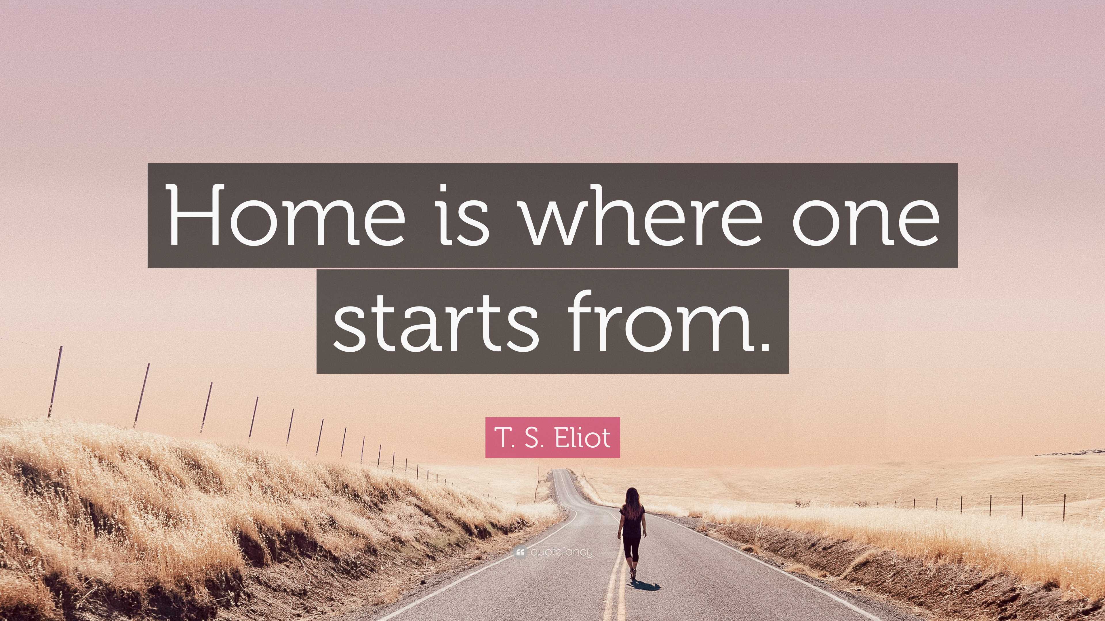 T. S. Eliot Quote: “Home is where one starts from.”