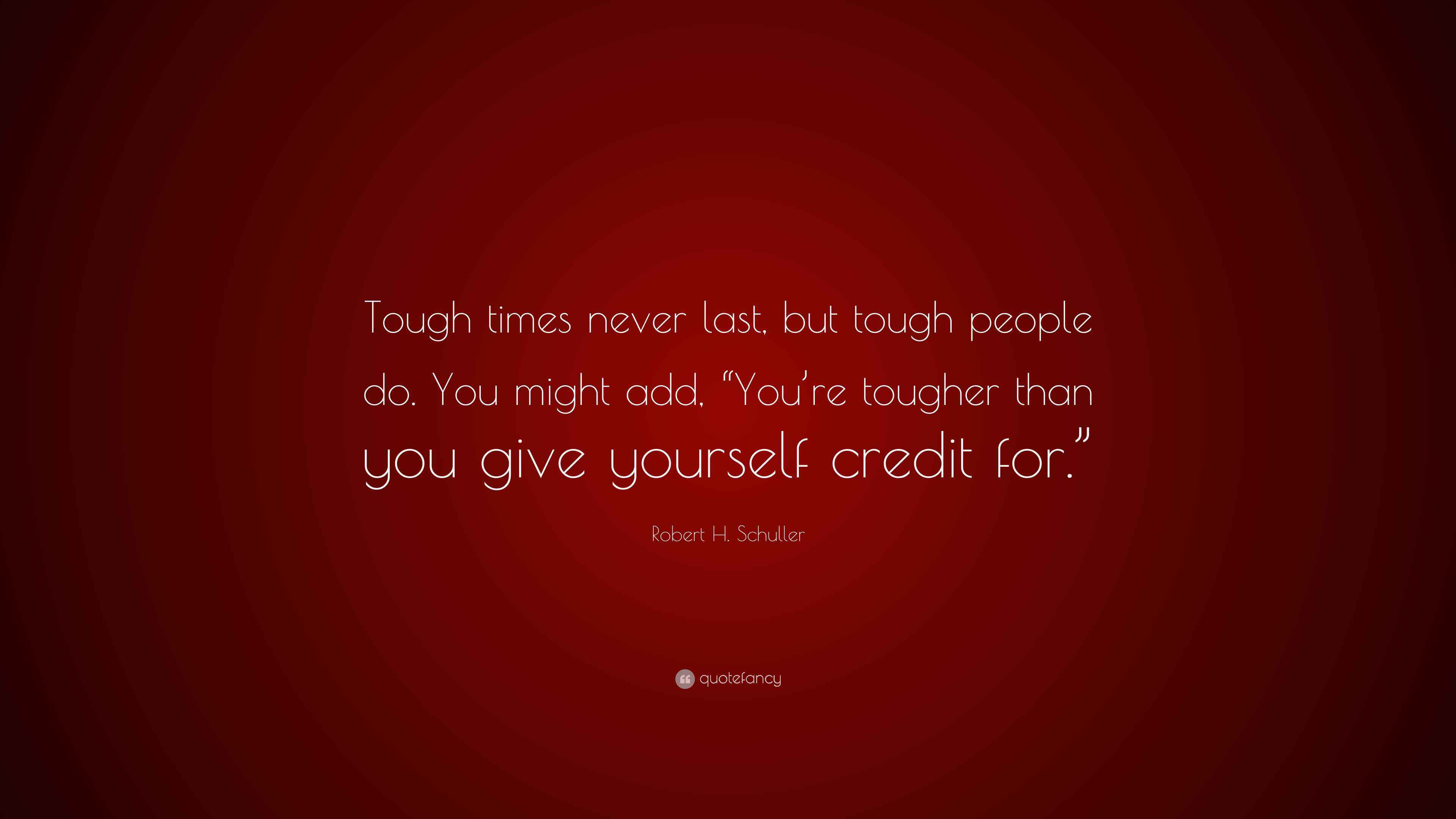 Robert H. Schuller Quote: “Tough times never last, but tough people do ...