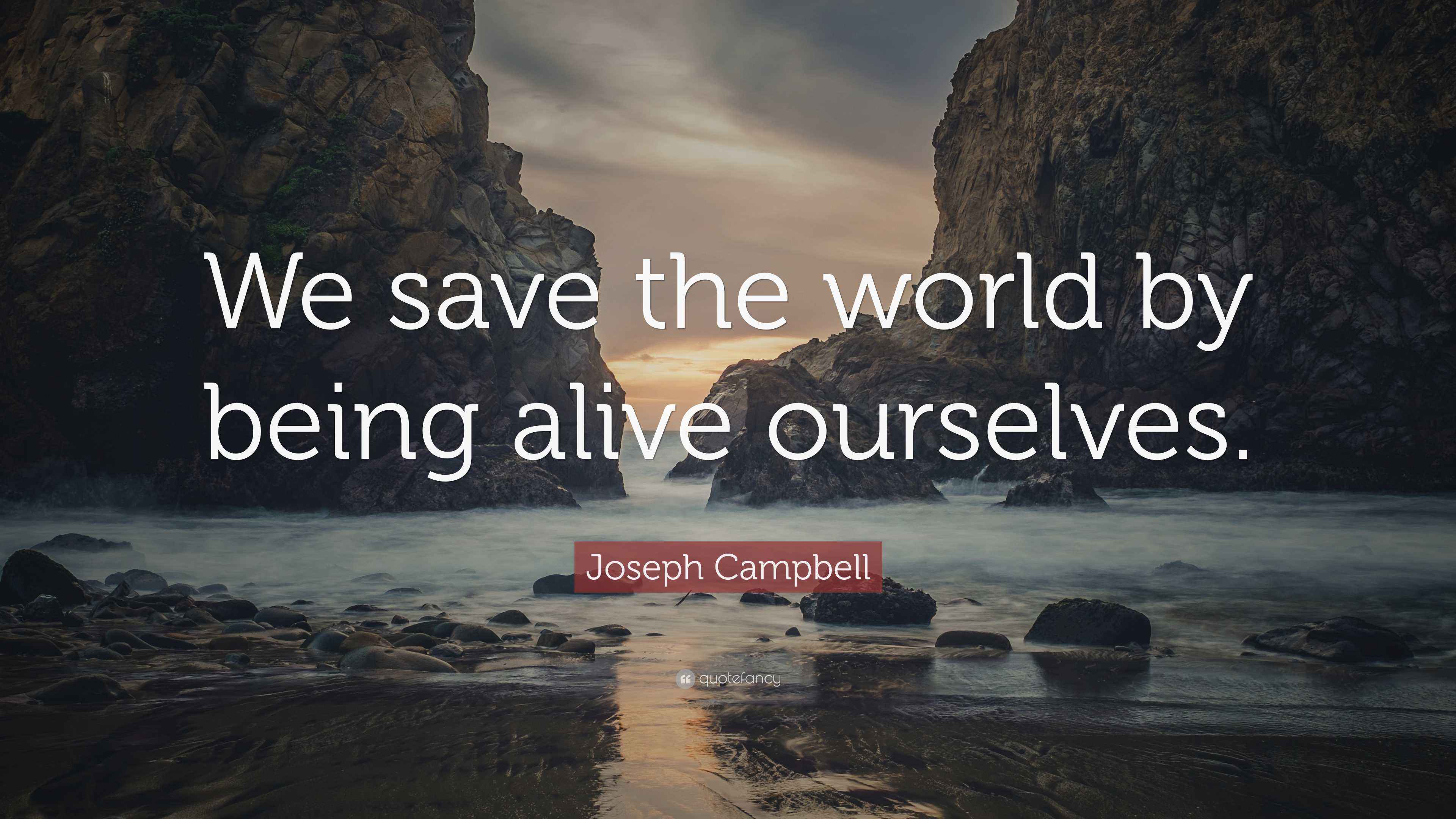Joseph Campbell Quote: “We save the world by being alive ourselves.”