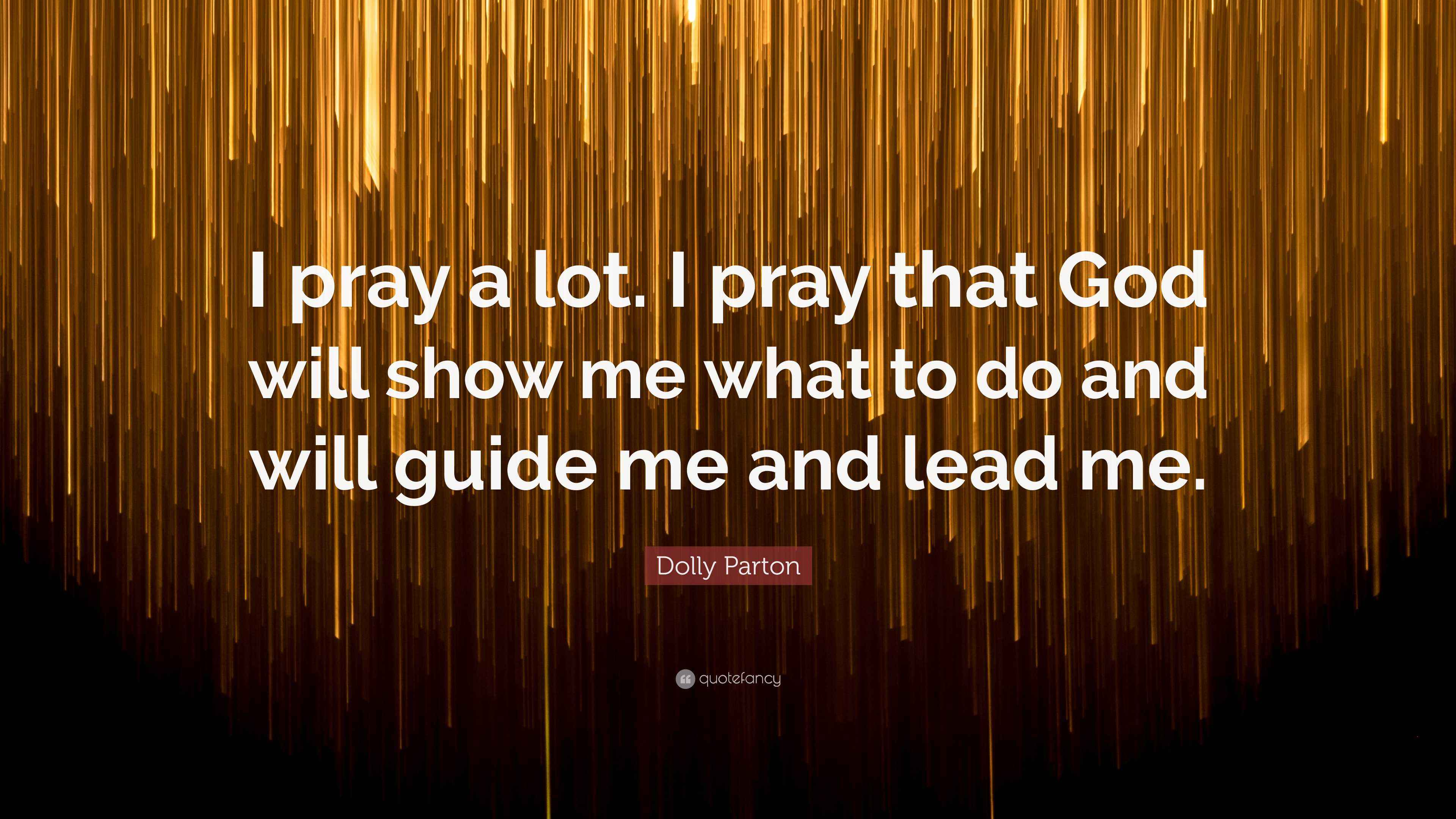 Dolly Parton Quote: “I pray a lot. I pray that God will show me what to ...