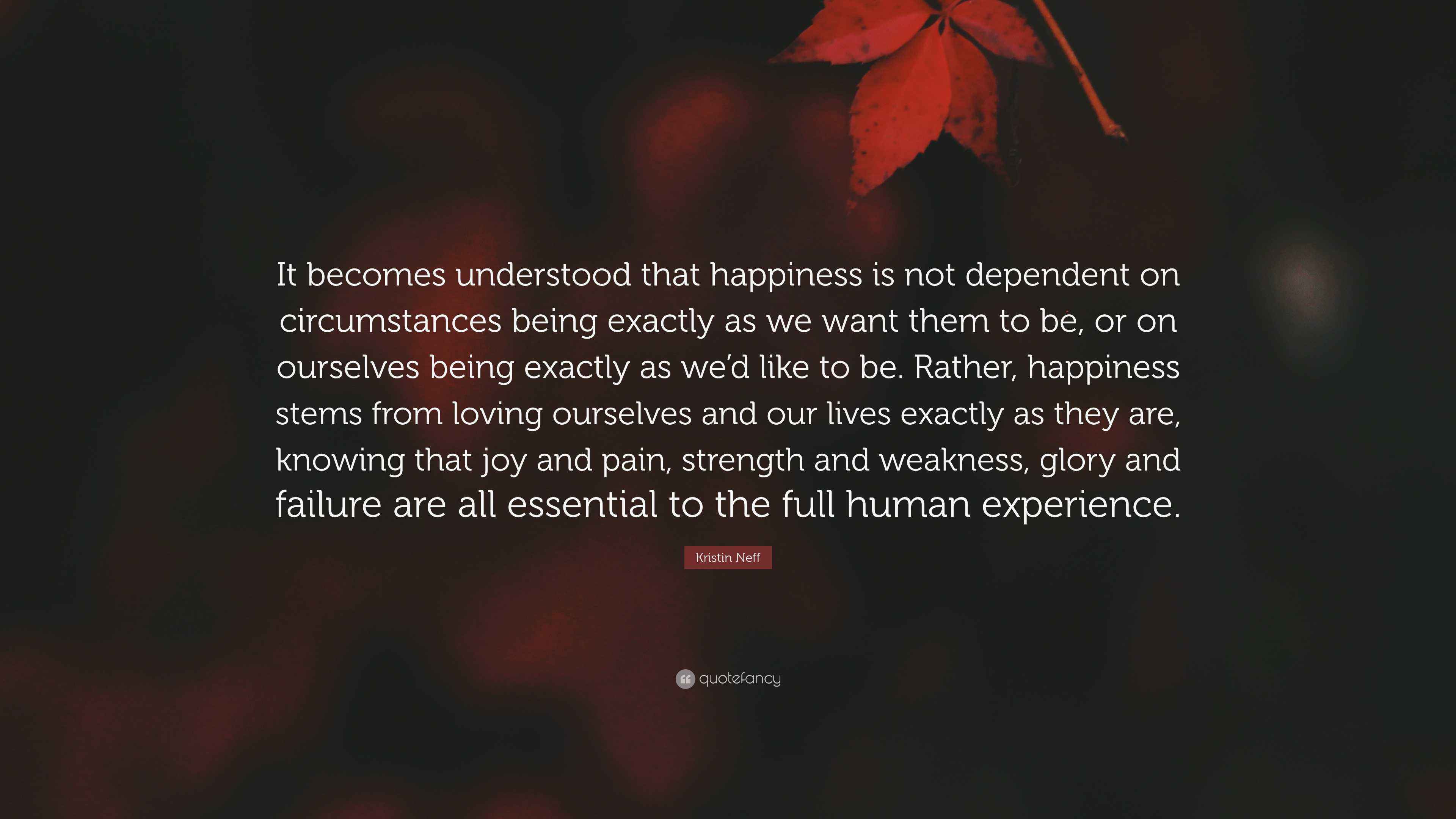 Kristin Neff Quote: “It becomes understood that happiness is not ...