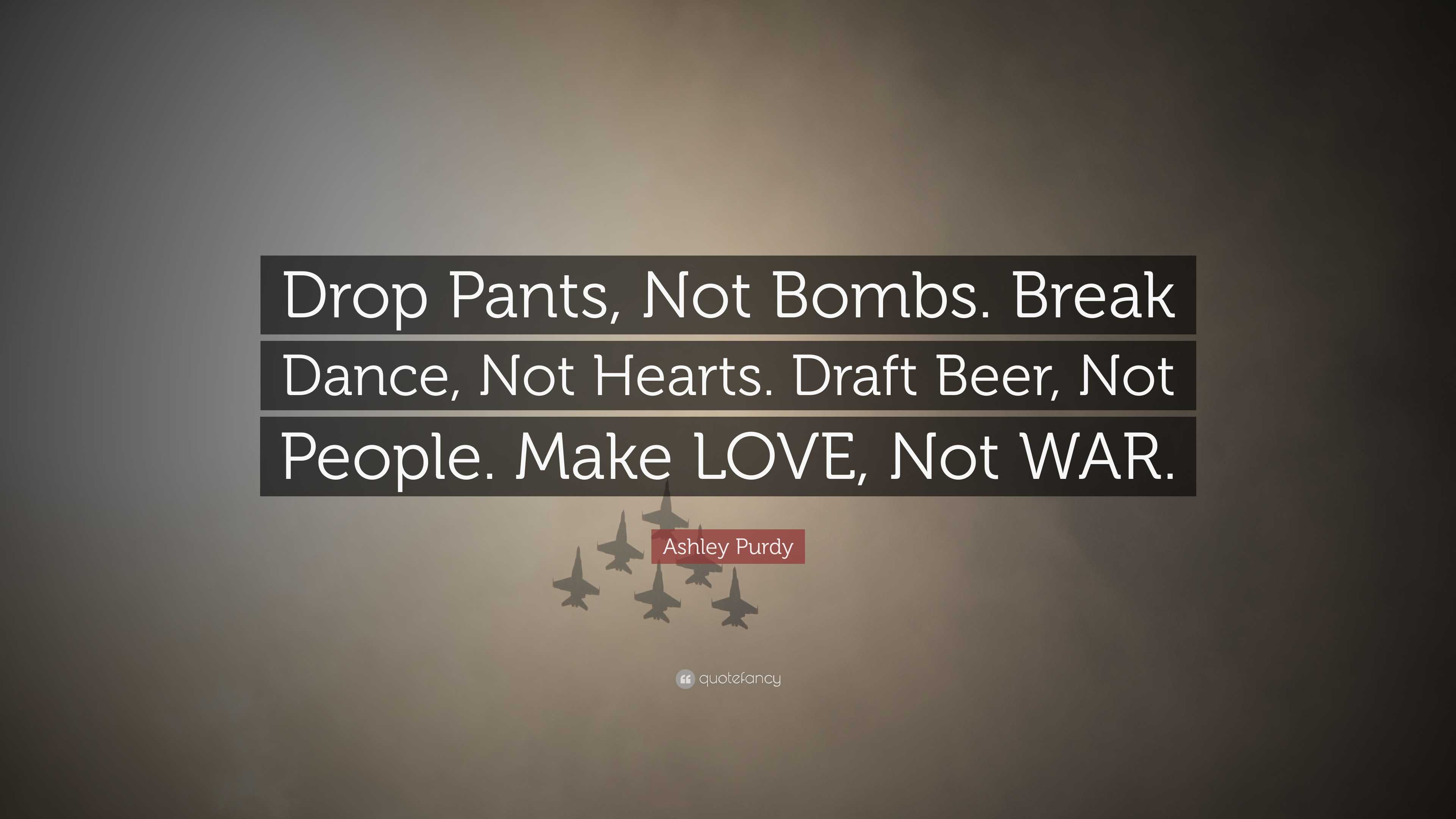 Ashley Purdy Quote: “Drop Pants, Not Bombs. Break Dance, Not Hearts ...