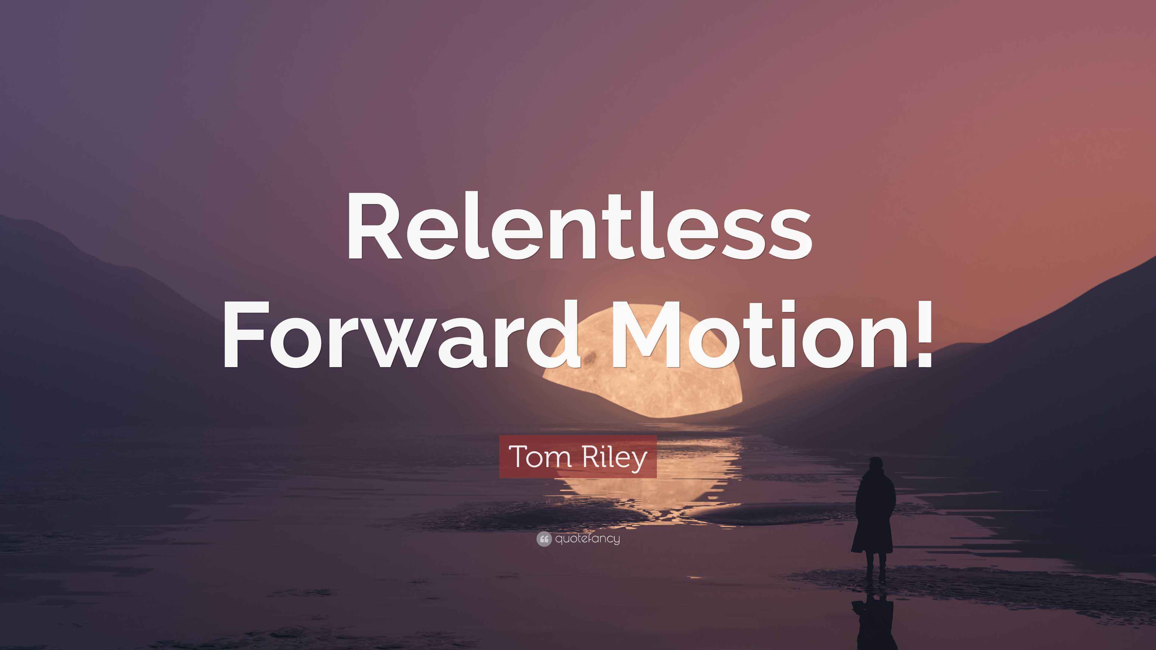 Tom Riley Quote: “Relentless Forward Motion!”