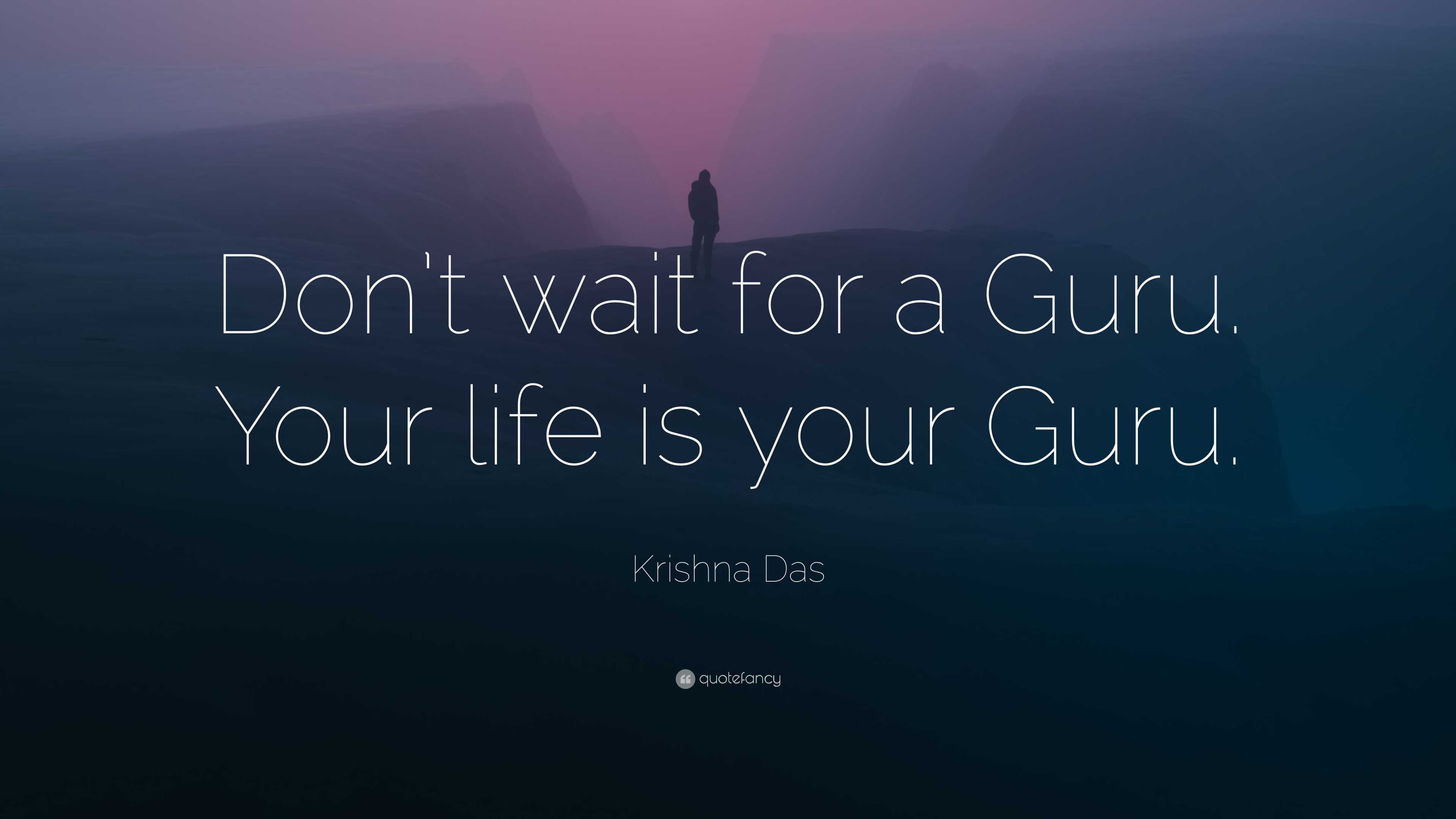 Krishna Das Quote: “Don’t wait for a Guru. Your life is your Guru.”