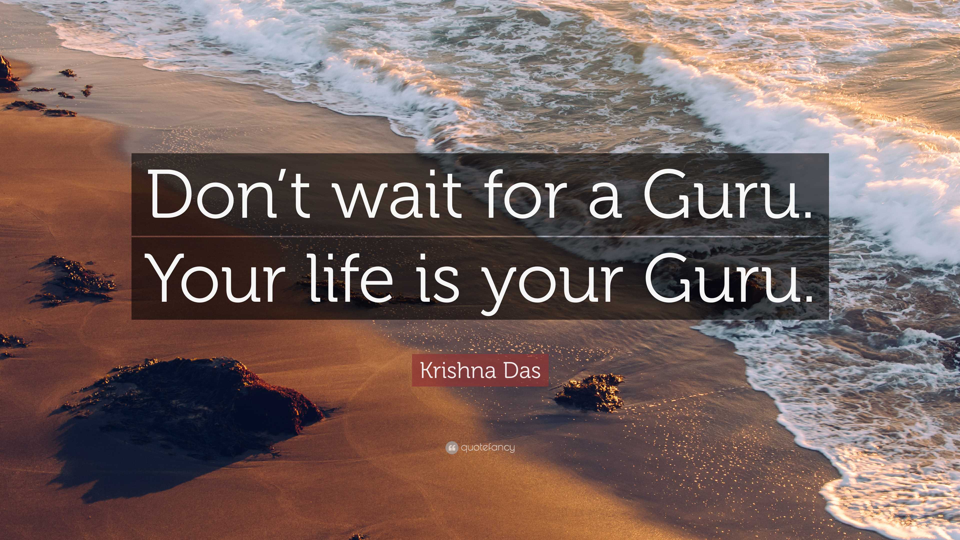 Krishna Das Quote: “Don’t wait for a Guru. Your life is your Guru.”