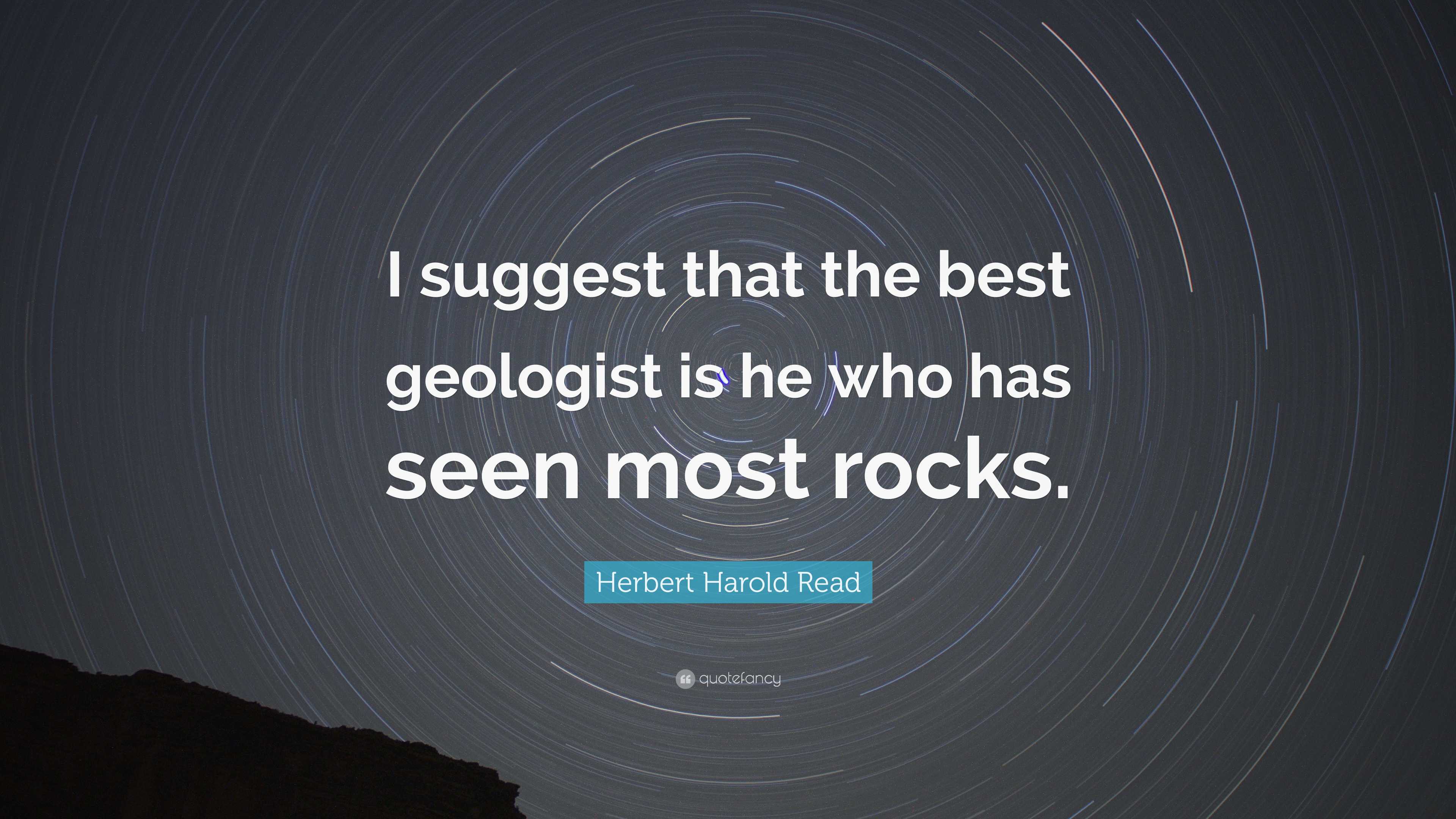 Herbert Harold Read Quote: “I suggest that the best geologist is he who ...