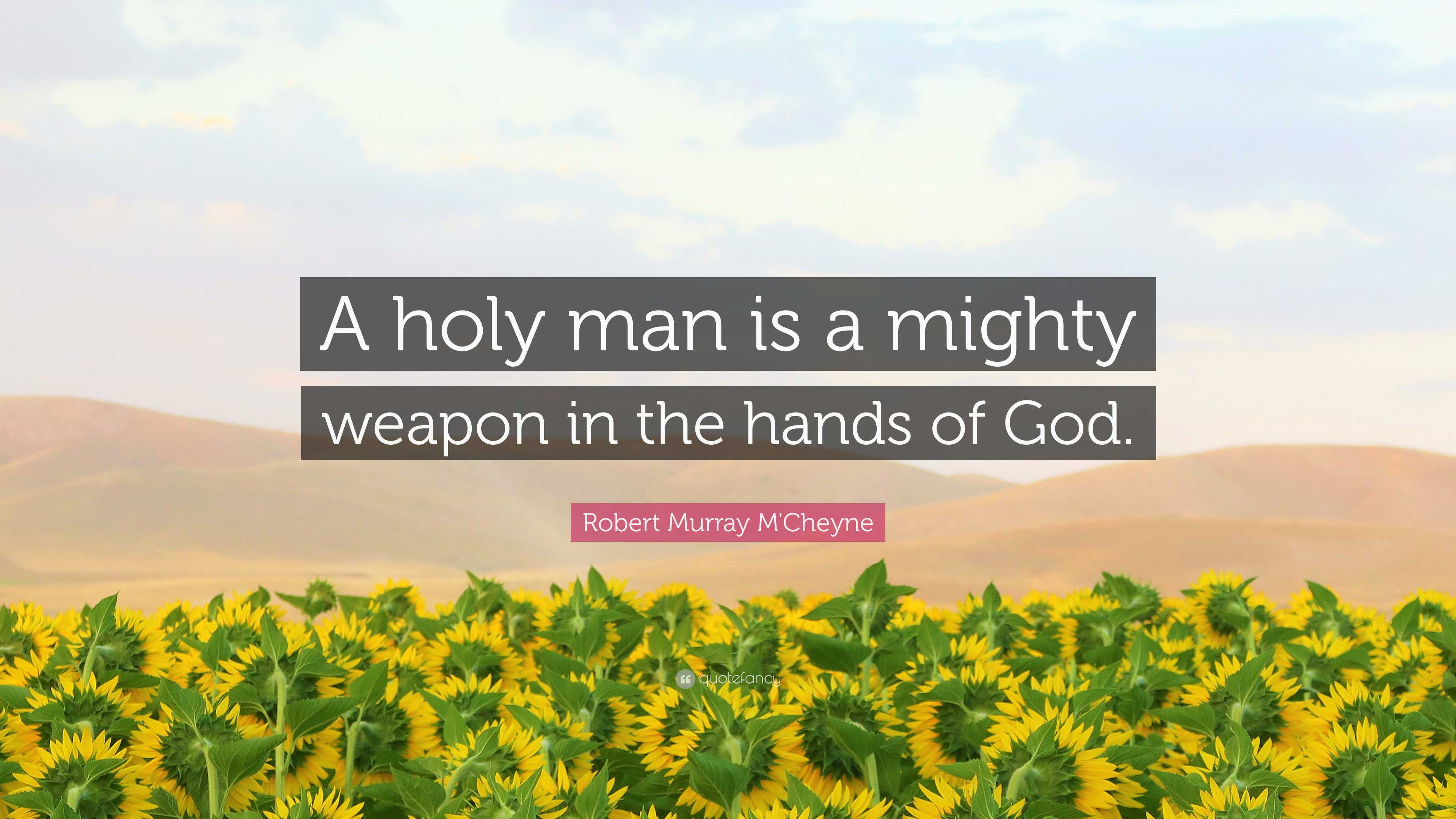 Robert Murray M'Cheyne Quote: “A holy man is a mighty weapon in the ...