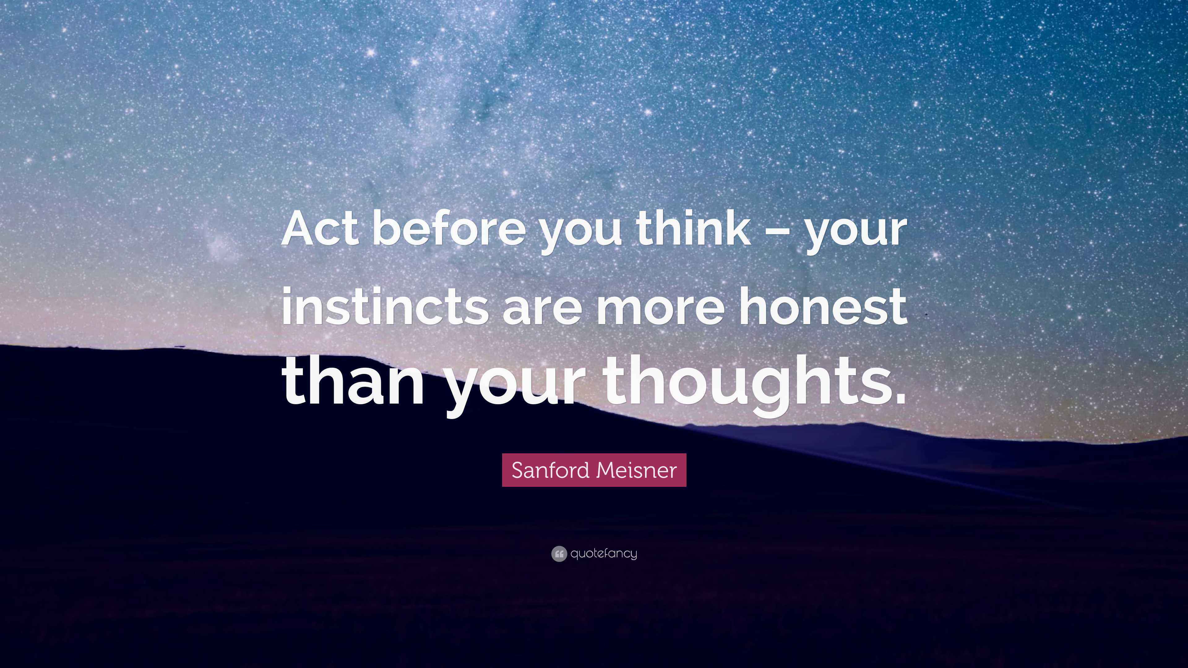 Sanford Meisner Quote: “Act before you think – your instincts are more ...