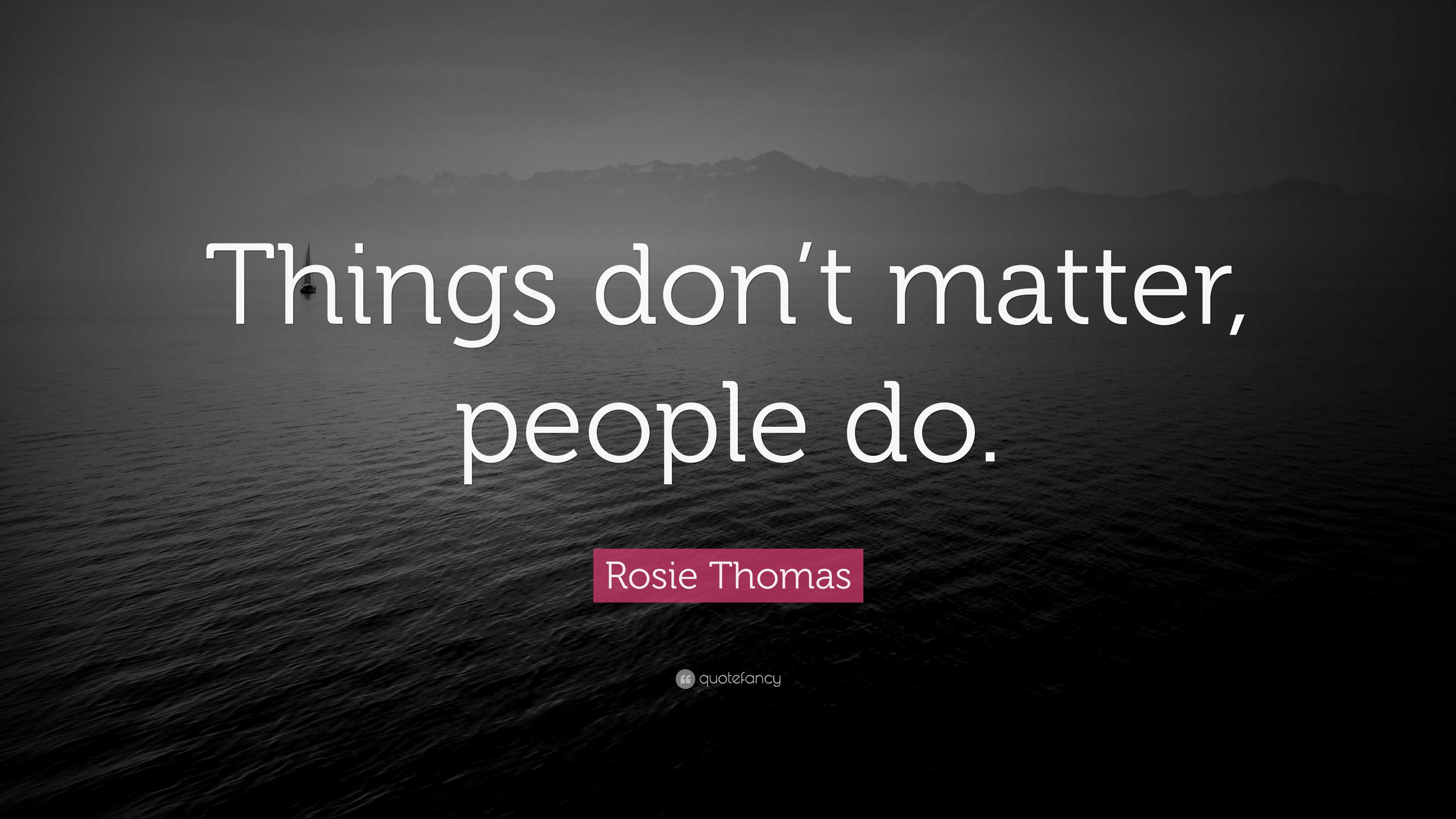 Rosie Thomas Quote: “Things don’t matter, people do.”
