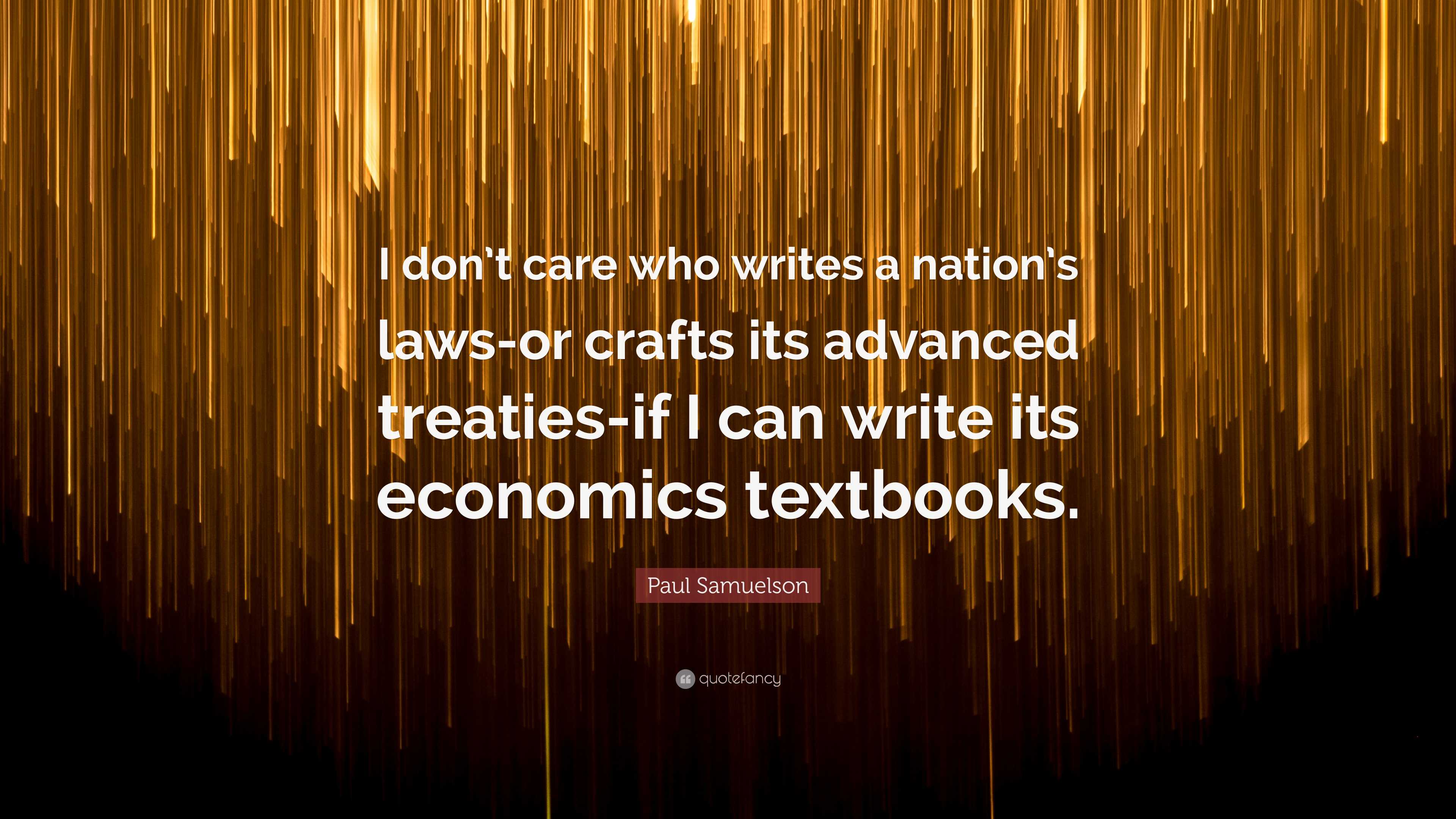Paul Samuelson Quote: “I don’t care who writes a nation’s laws-or ...