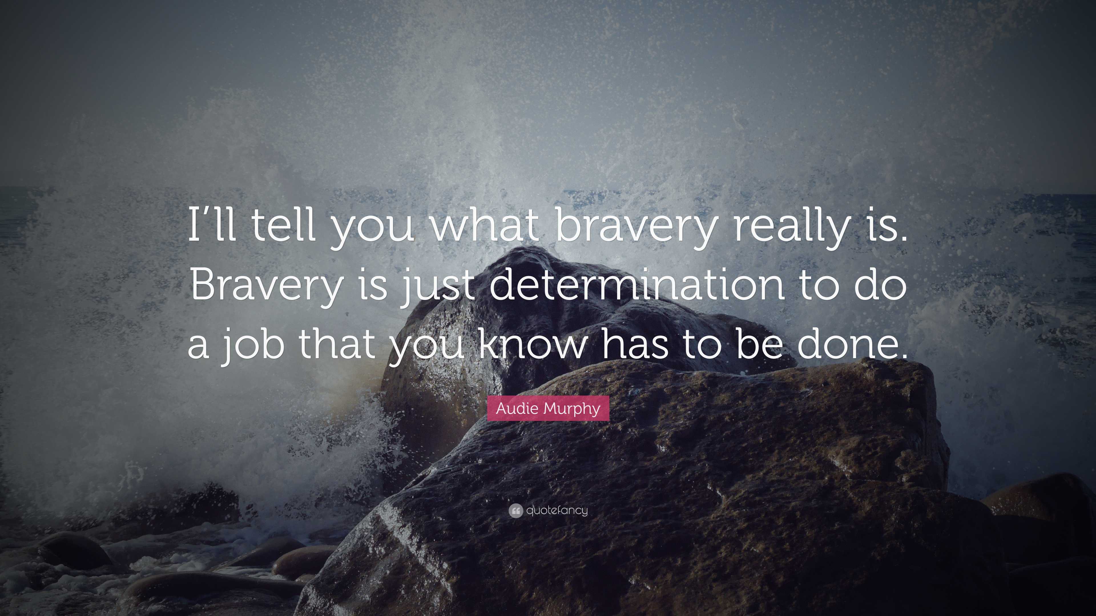 Audie Murphy Quote: “I’ll tell you what bravery really is. Bravery is ...