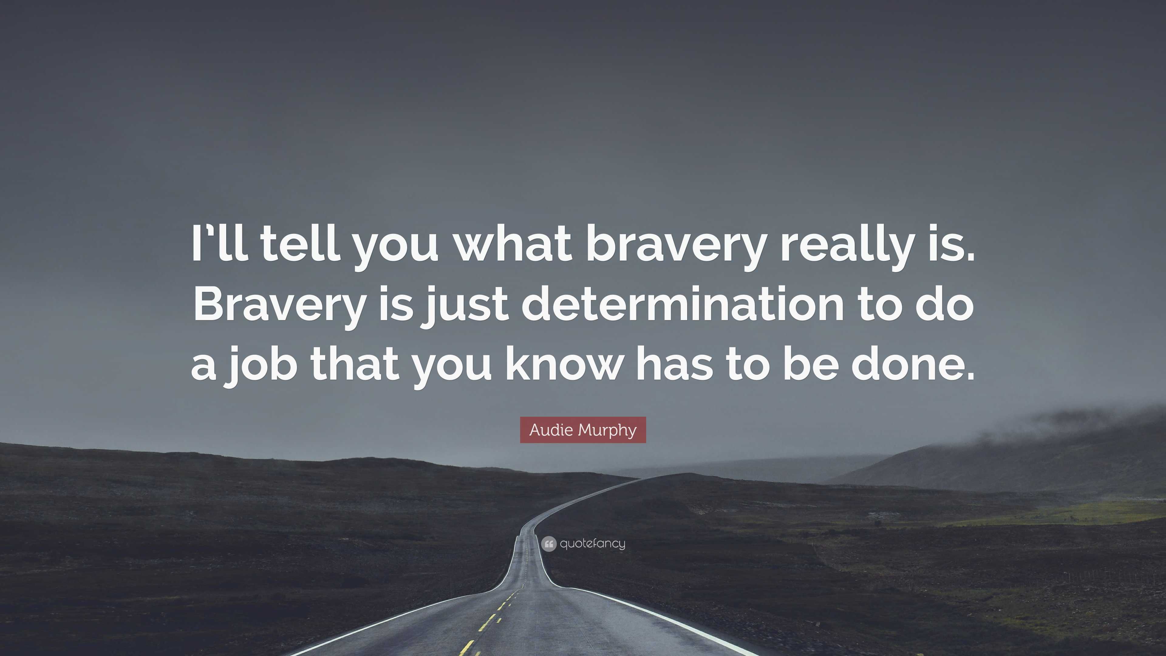 Audie Murphy Quote: “I’ll tell you what bravery really is. Bravery is ...