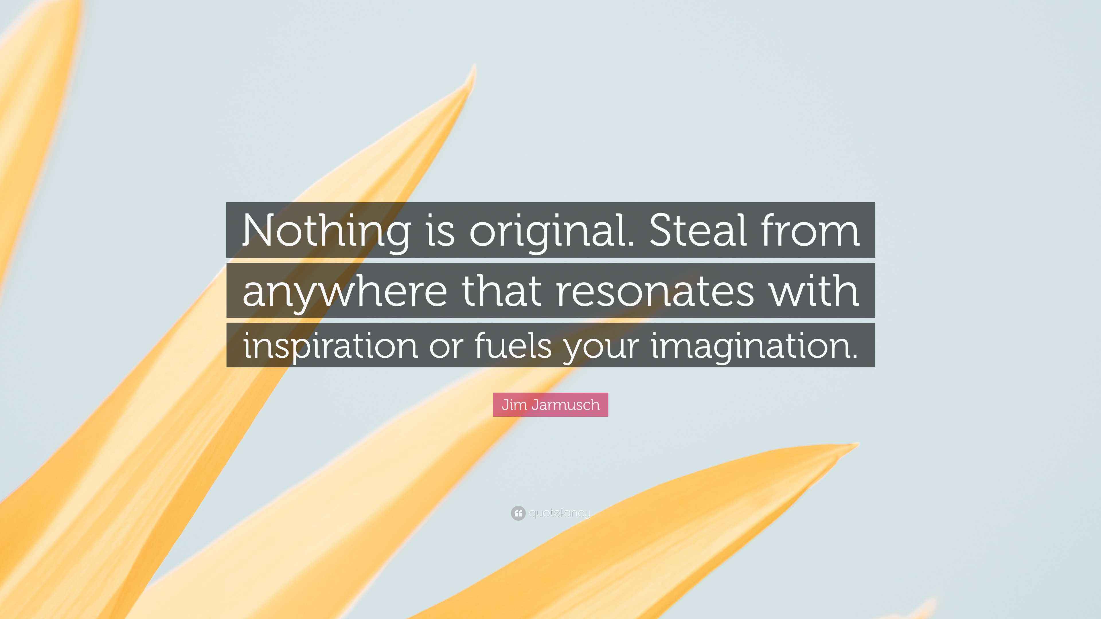 Jim Jarmusch Quote: “Nothing is original. Steal from anywhere that ...