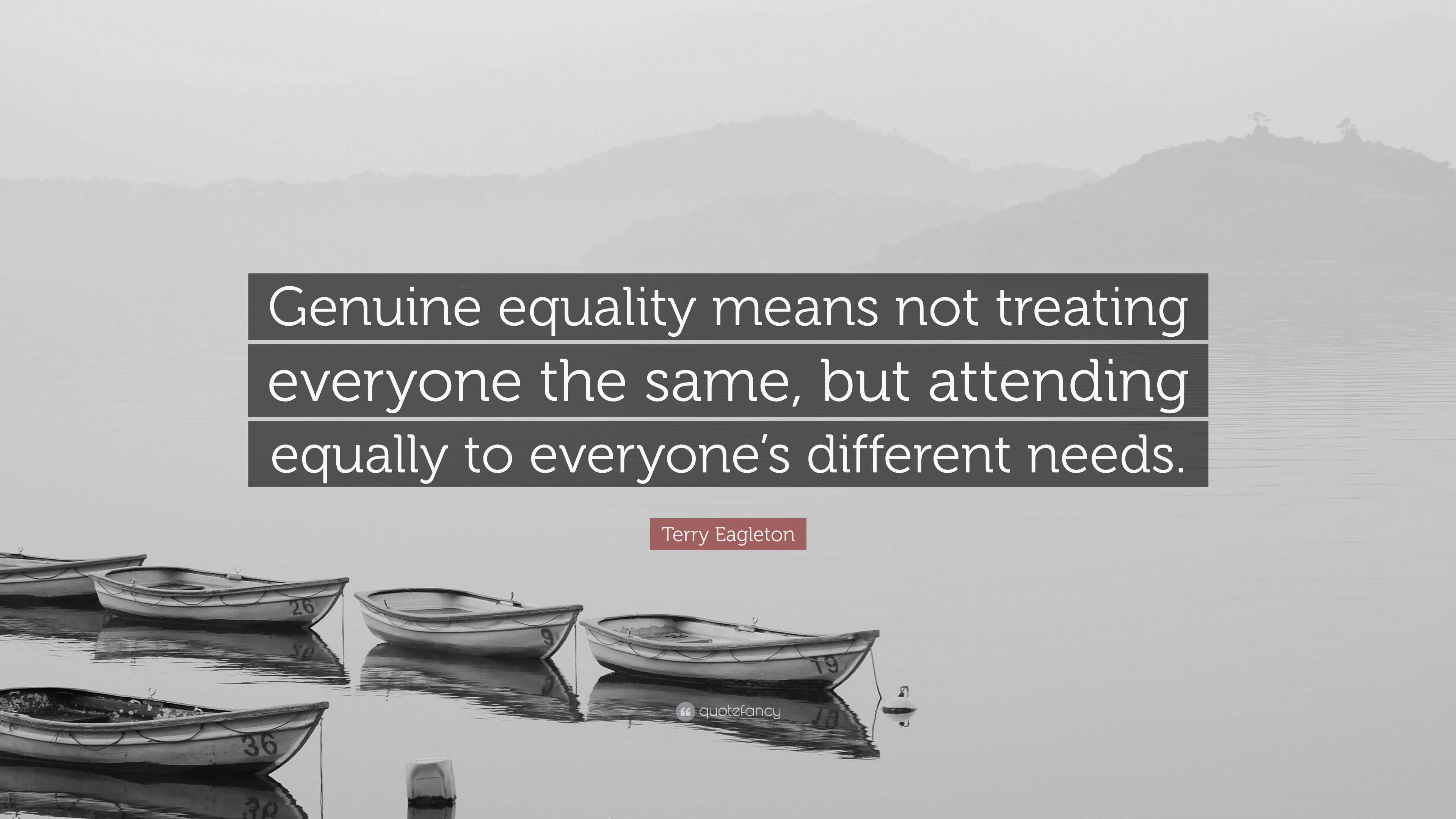 Terry Eagleton Quote: “Genuine equality means not treating everyone the ...