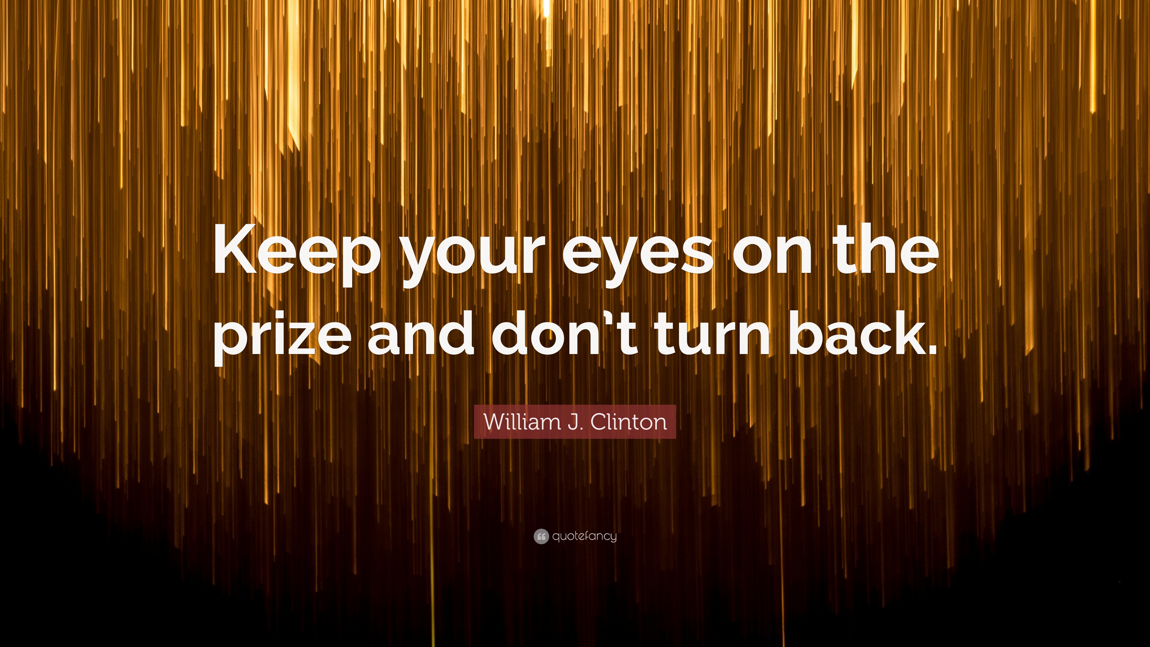 William J. Clinton Quote: “Keep your eyes on the prize and don’t turn ...