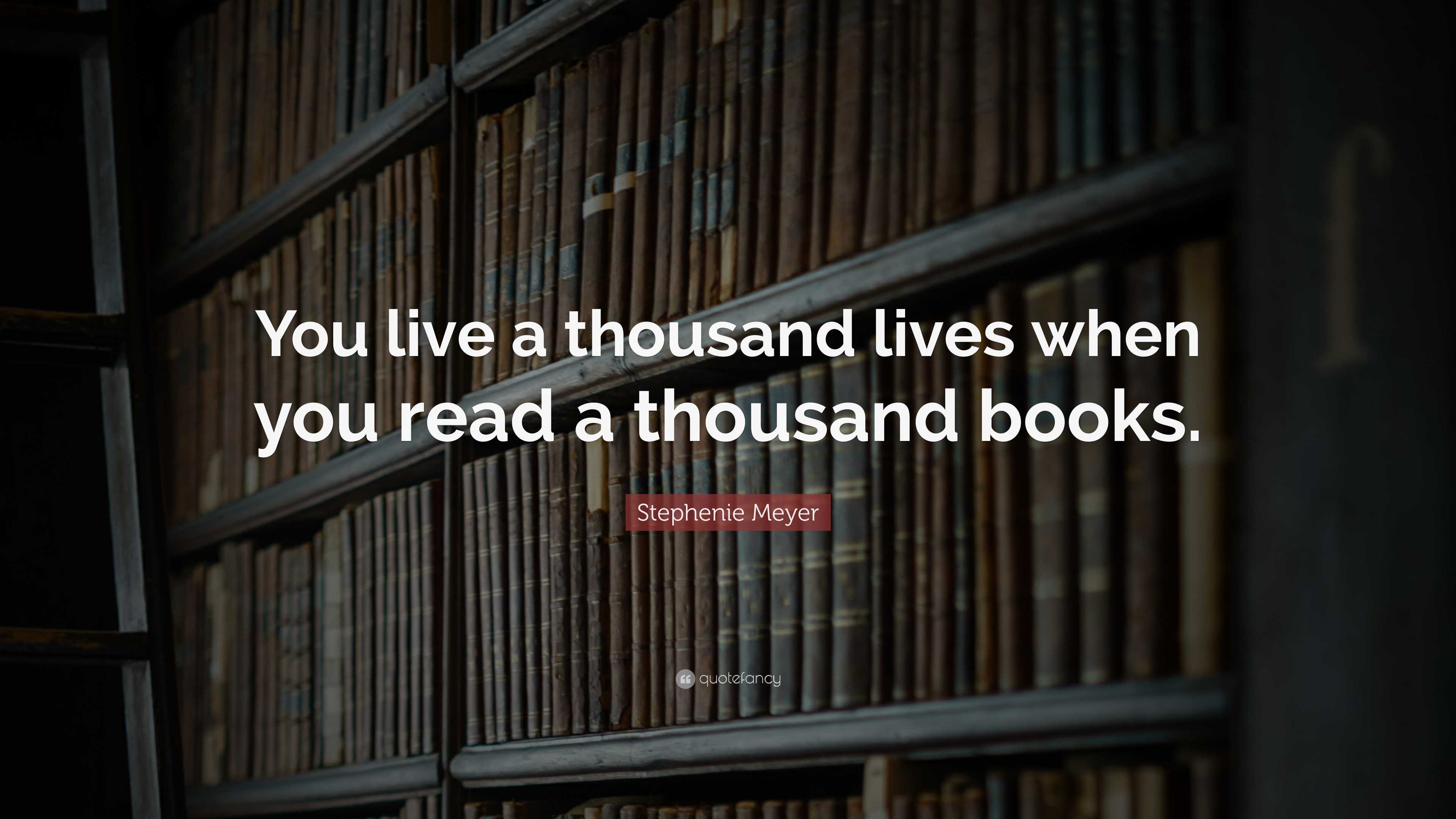Stephenie Meyer Quote: “You live a thousand lives when you read a ...