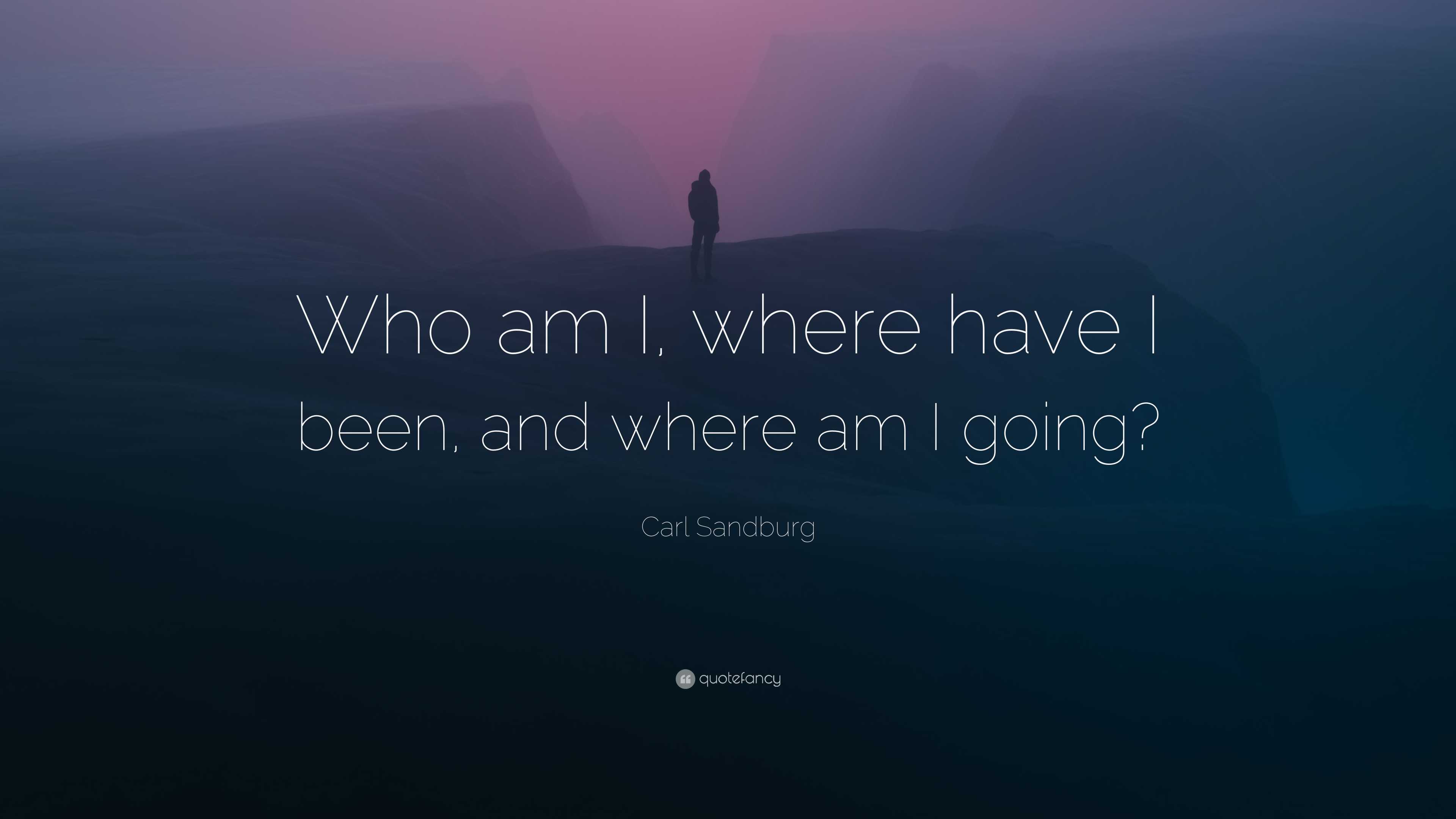 Carl Sandburg Quote: “Who am I, where have I been, and where am I going?”