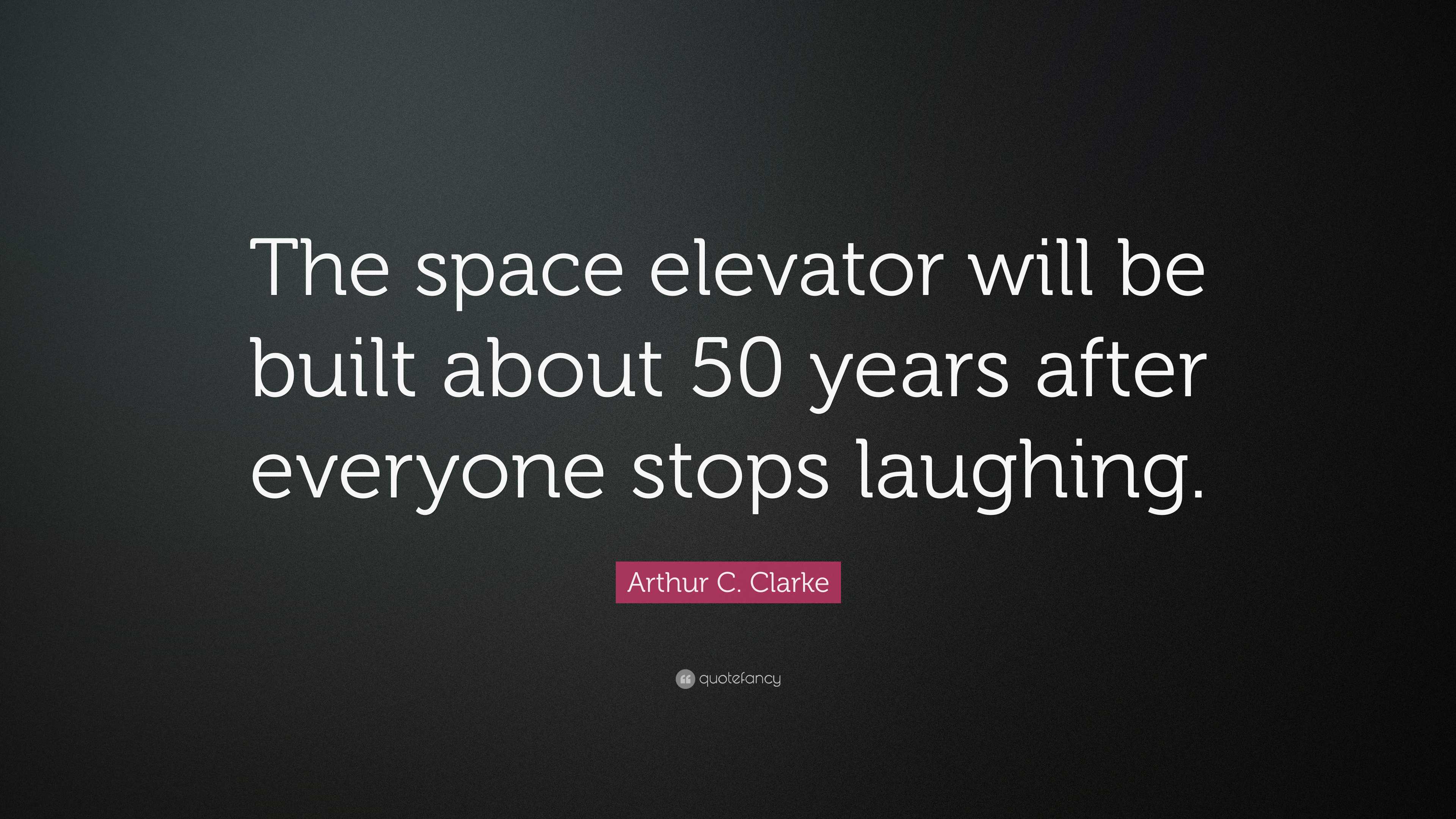 Arthur C. Clarke Quote: “The space elevator will be built about 50 ...