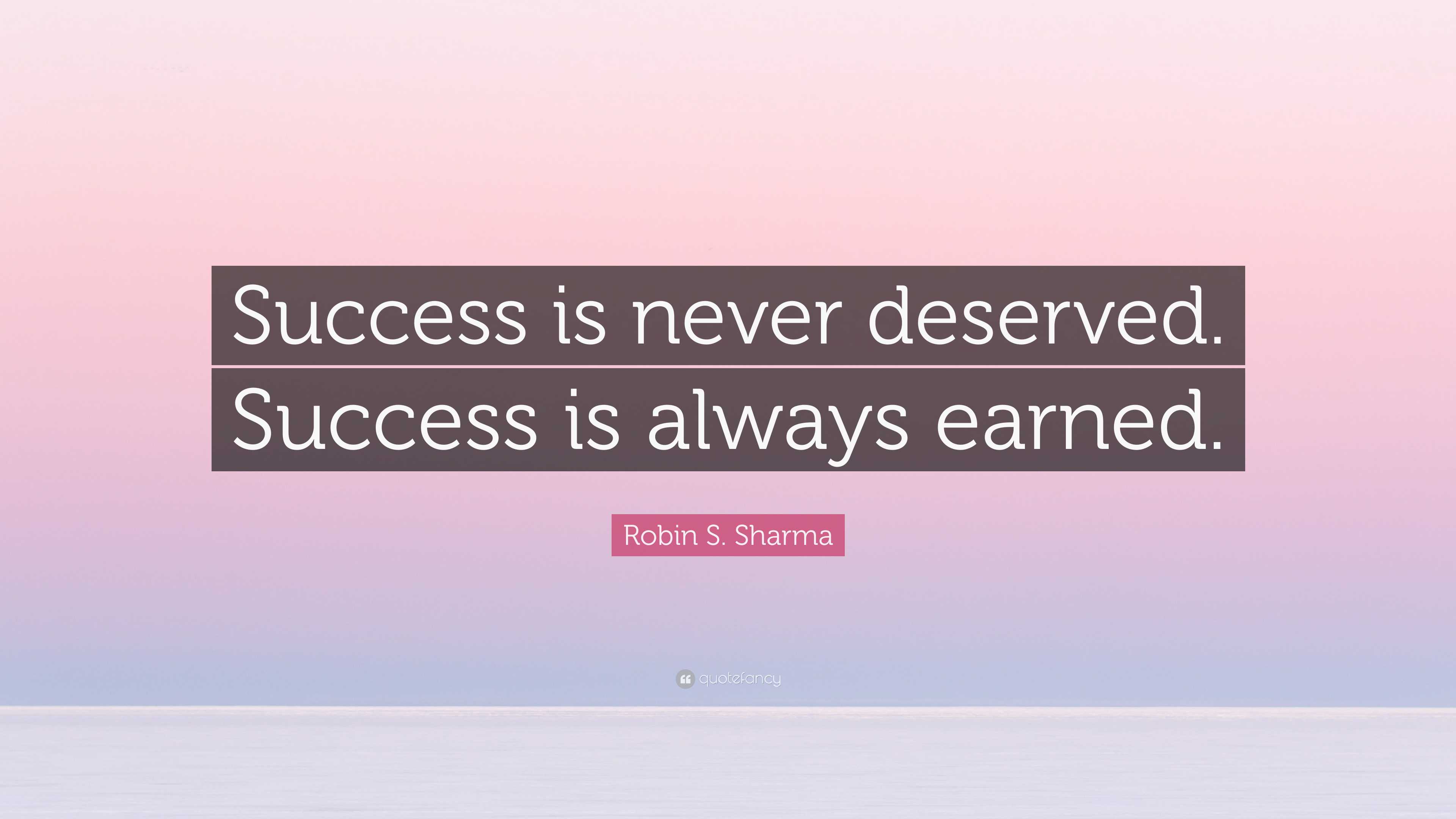 Robin S. Sharma Quote: “Success is never deserved. Success is always ...