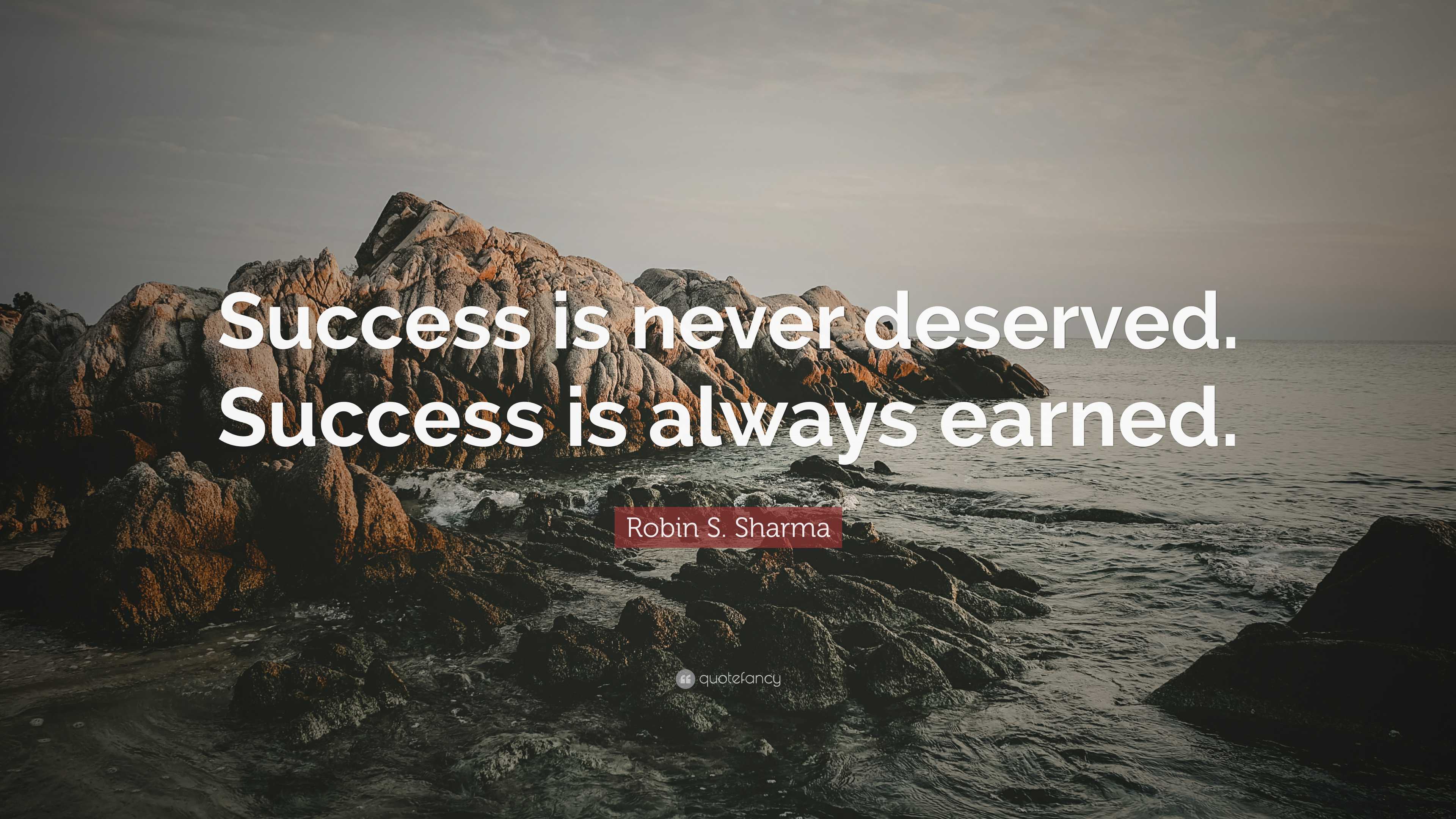 Robin S. Sharma Quote: “Success is never deserved. Success is always ...