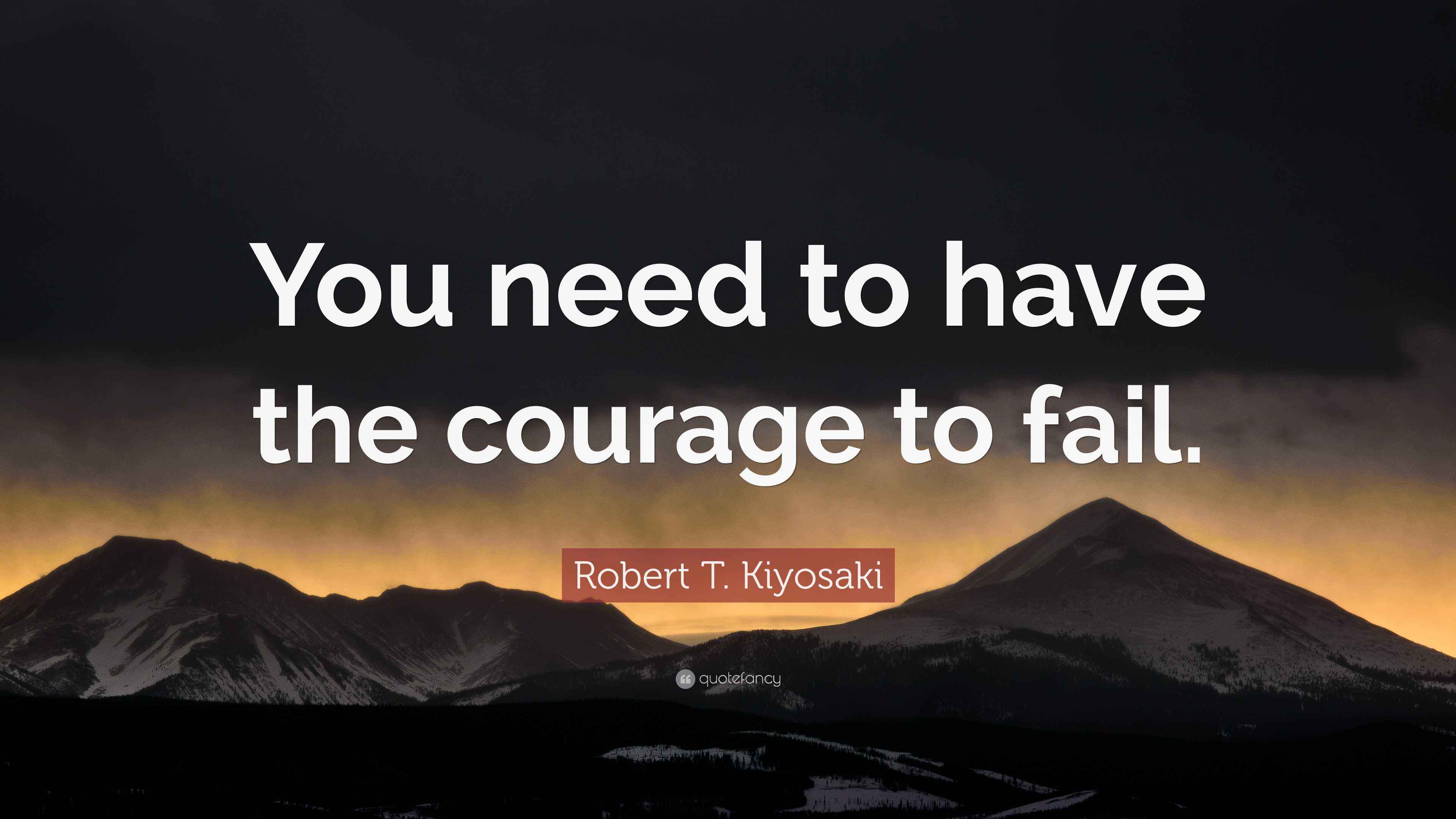 Robert T. Kiyosaki Quote: “You need to have the courage to fail.”