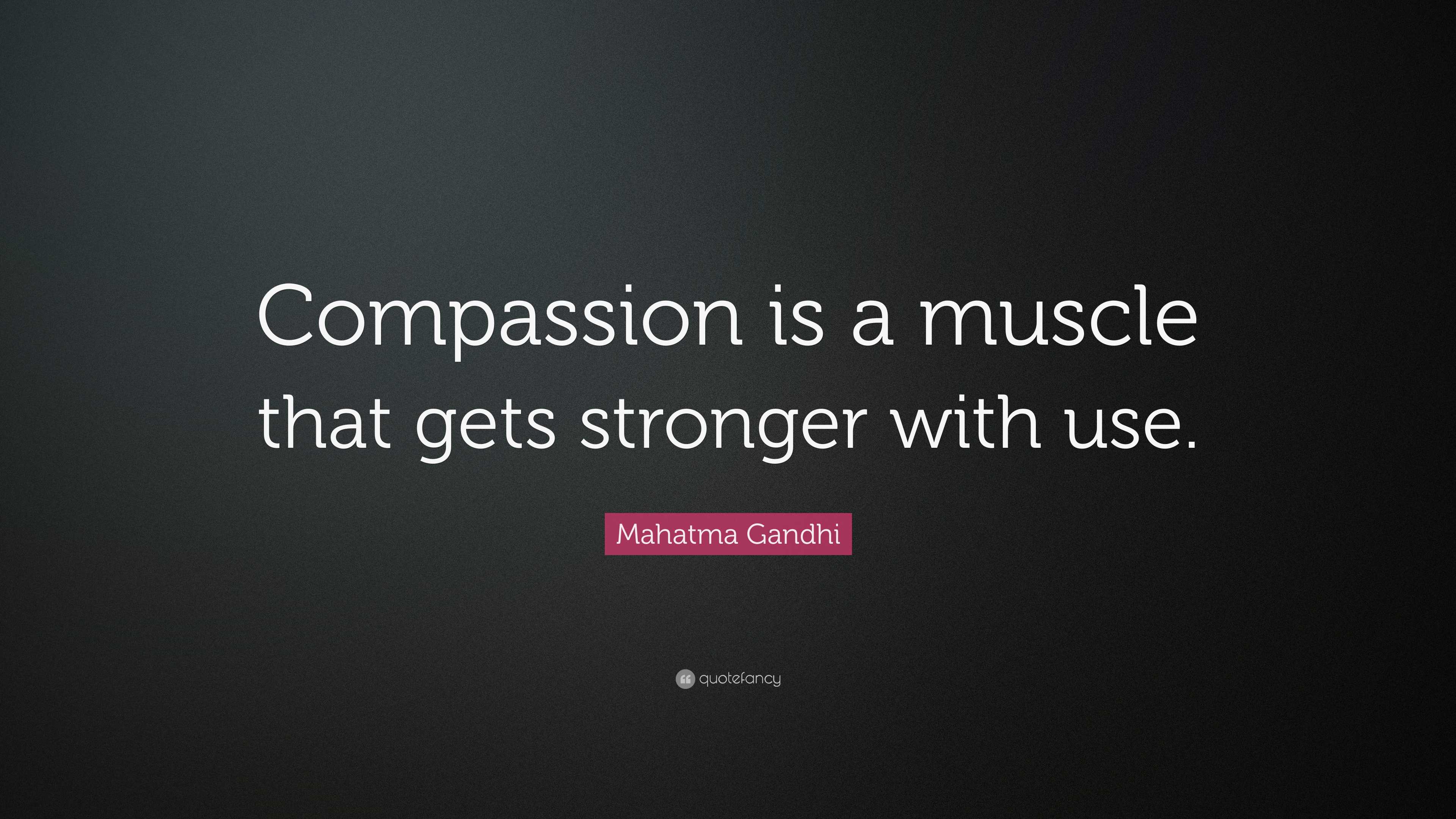Mahatma Gandhi Quote: “Compassion is a muscle that gets stronger with use.”
