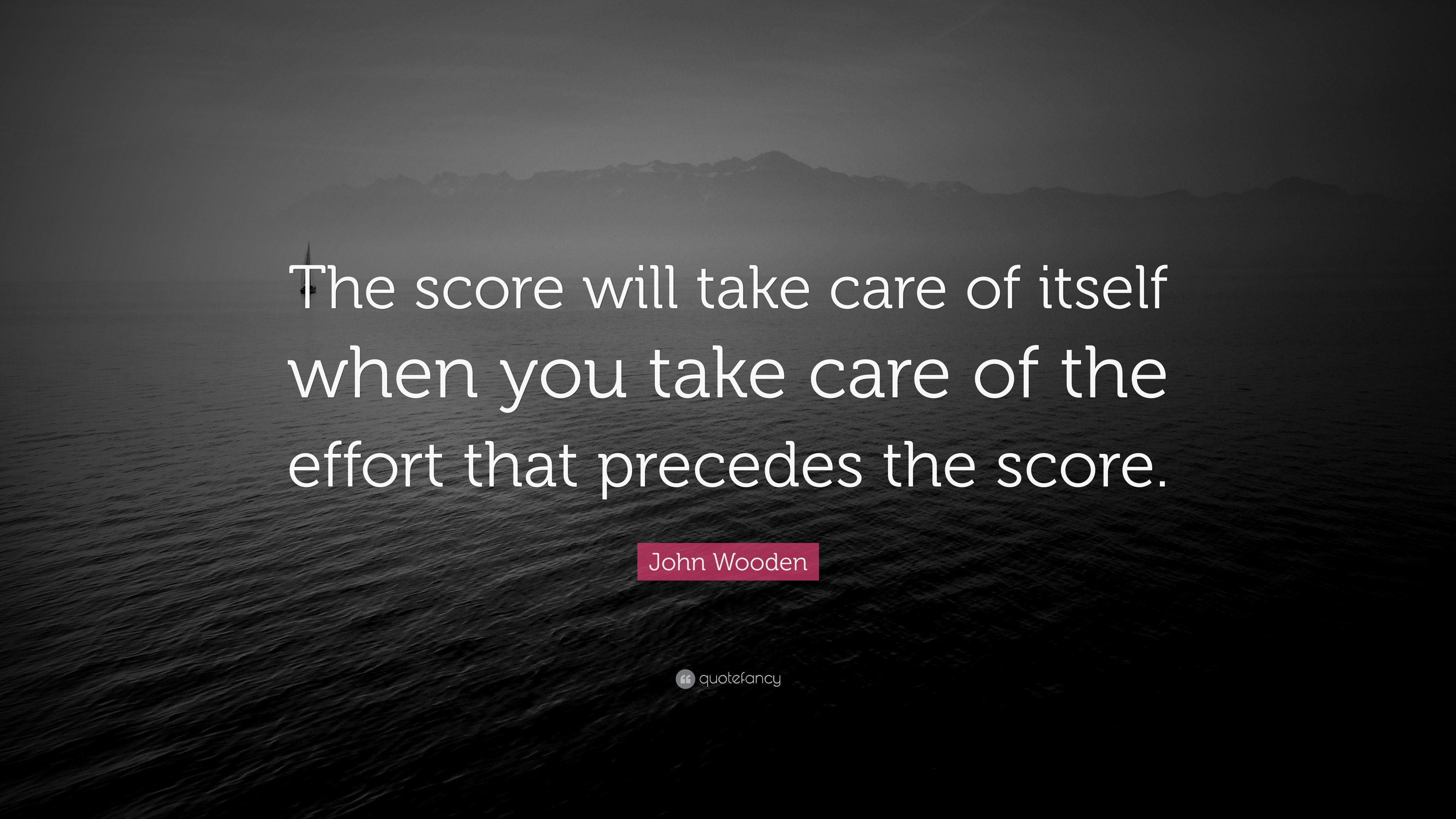 John Wooden Quote: “The score will take care of itself when you take ...