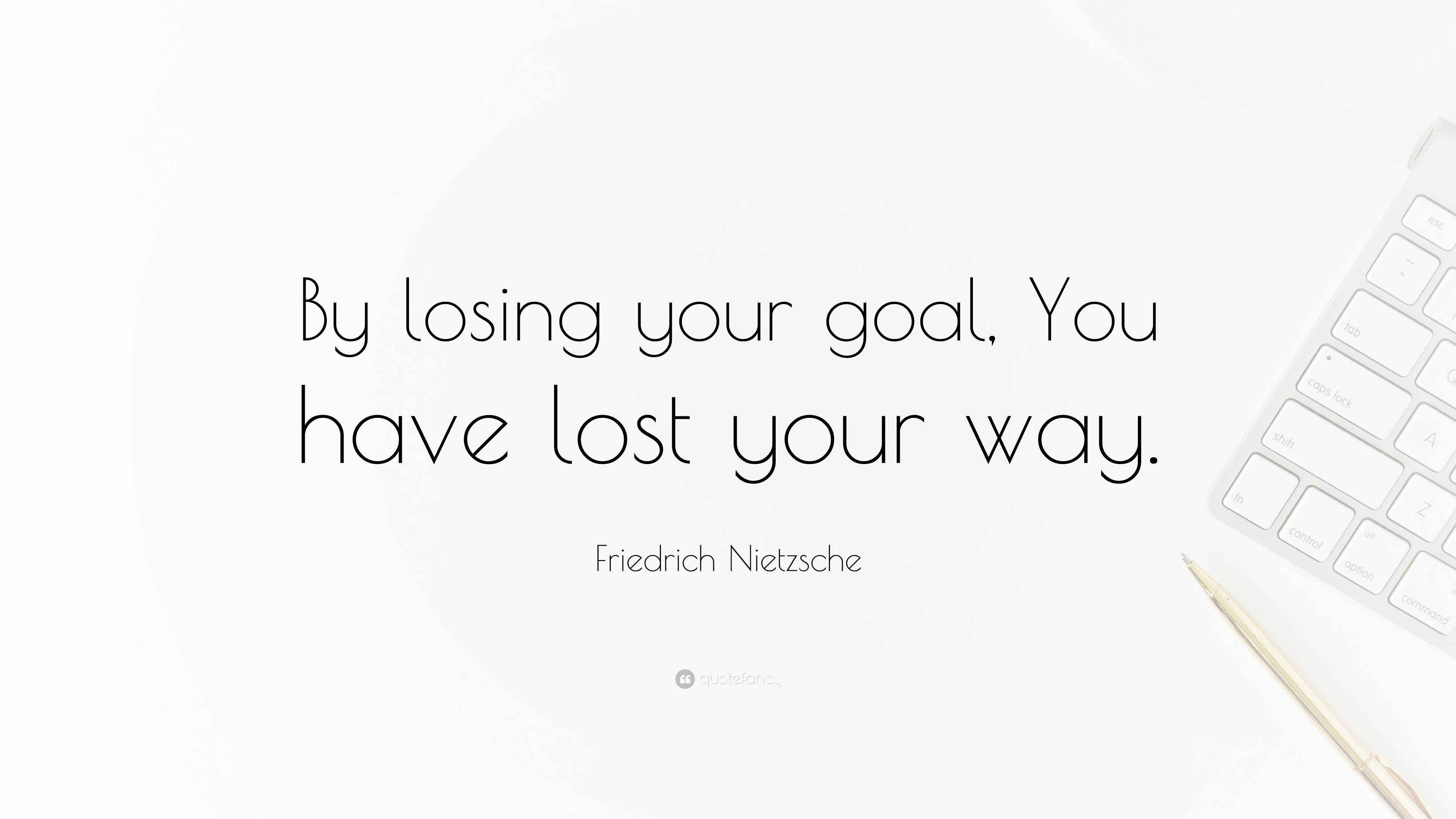 Friedrich Nietzsche Quote: “By losing your goal, You have lost your way.”