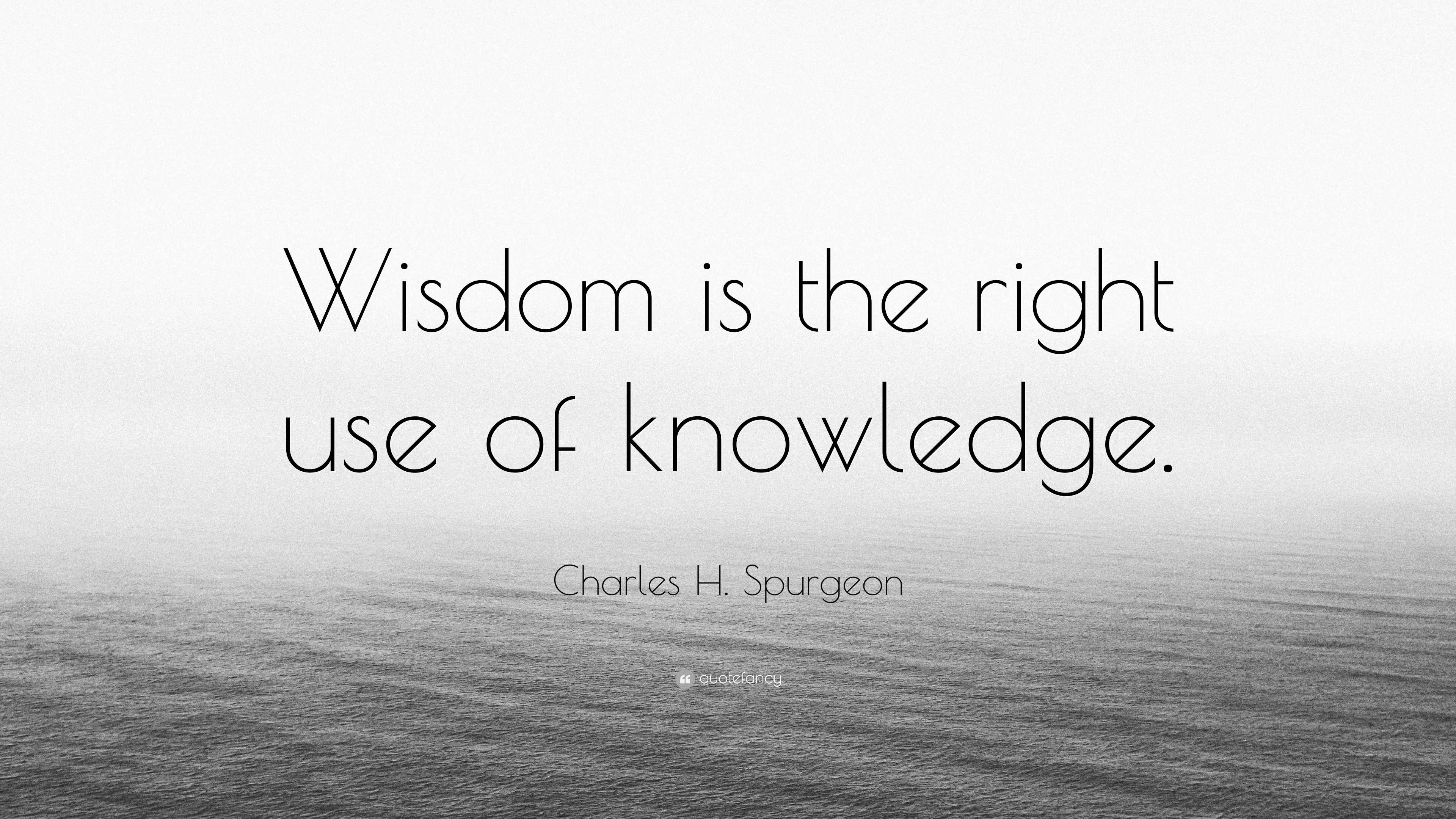 Charles H. Spurgeon Quote: “Wisdom is the right use of knowledge.”