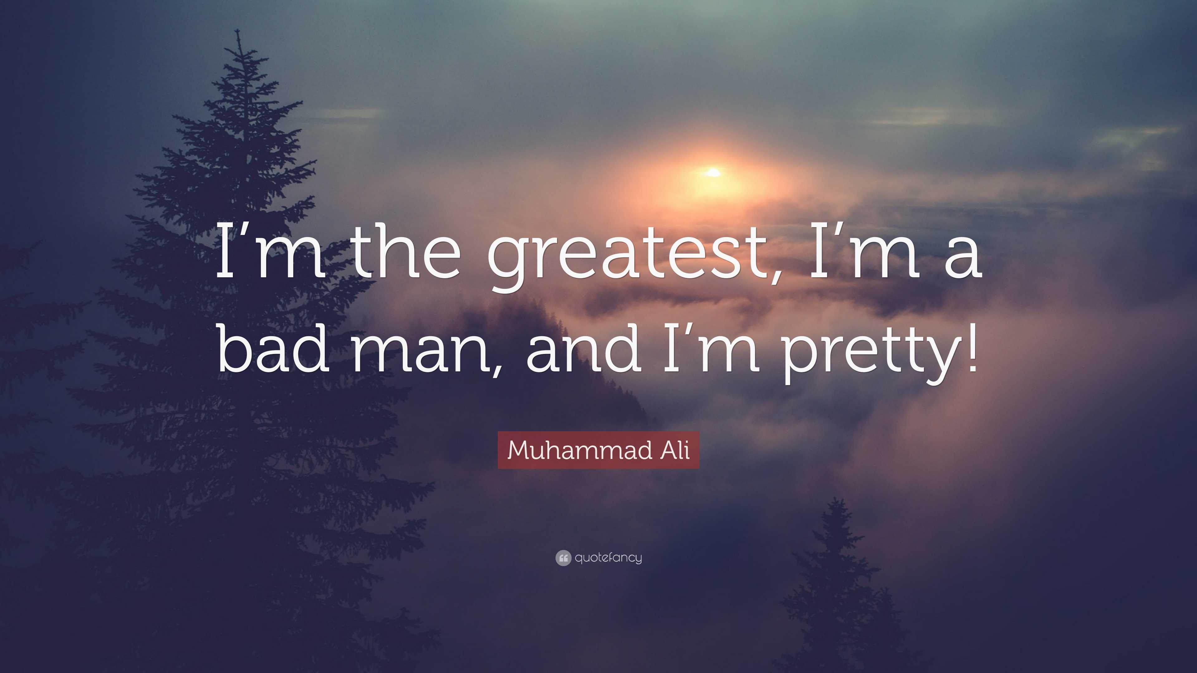 Muhammad Ali Quote: “I’m the greatest, I’m a bad man, and I’m pretty!”