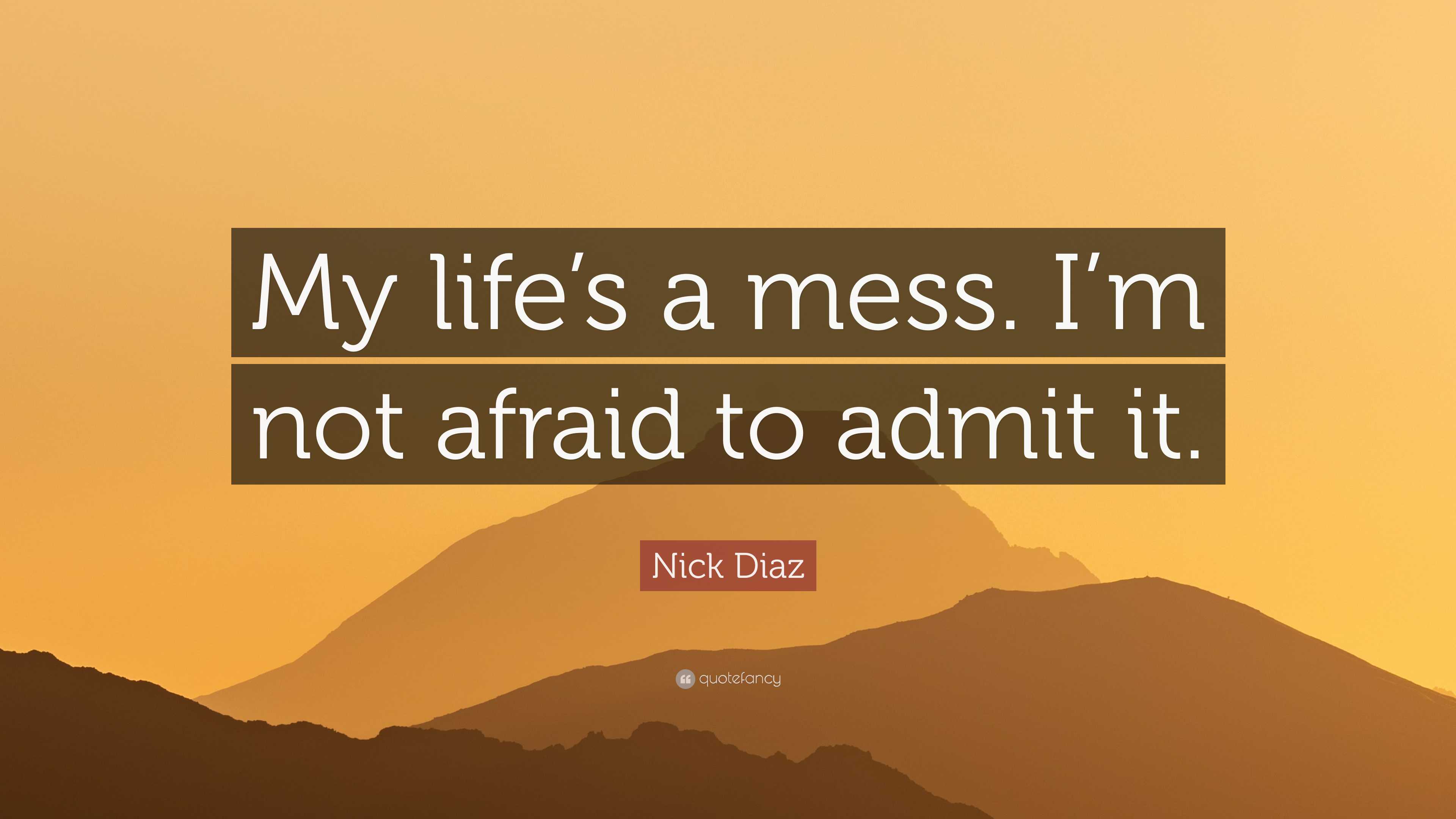 Nick Diaz Quote: “My life’s a mess. I’m not afraid to admit it.”