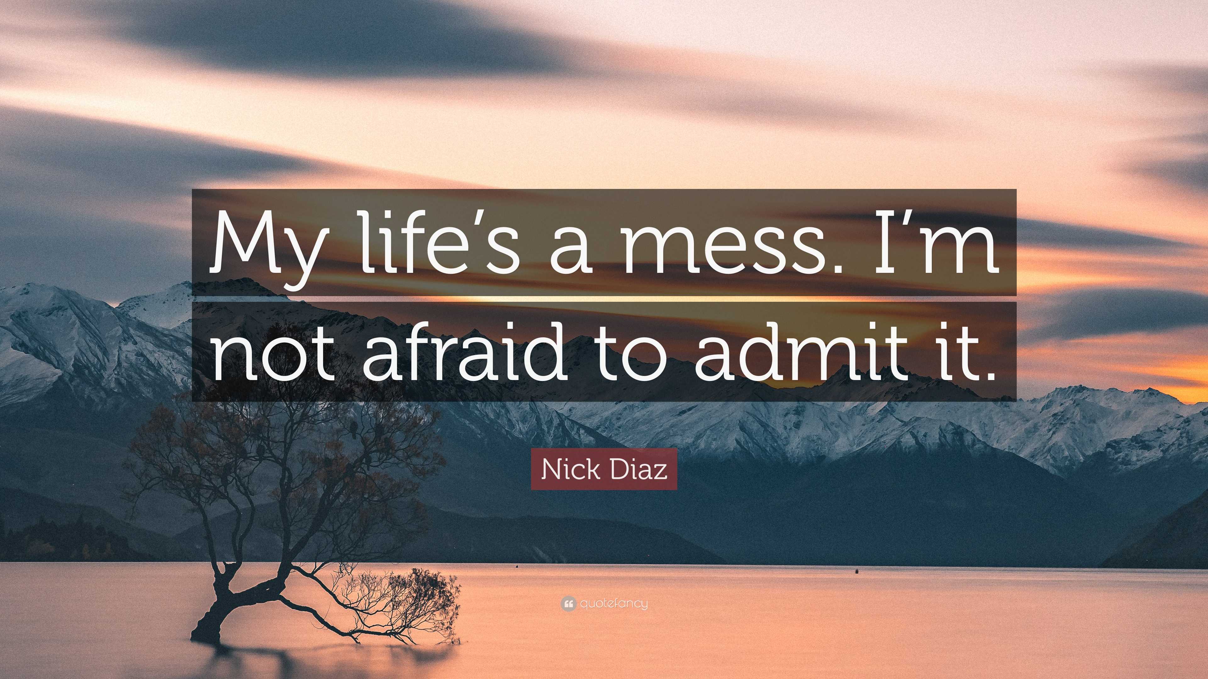 Nick Diaz Quote: “My life’s a mess. I’m not afraid to admit it.”